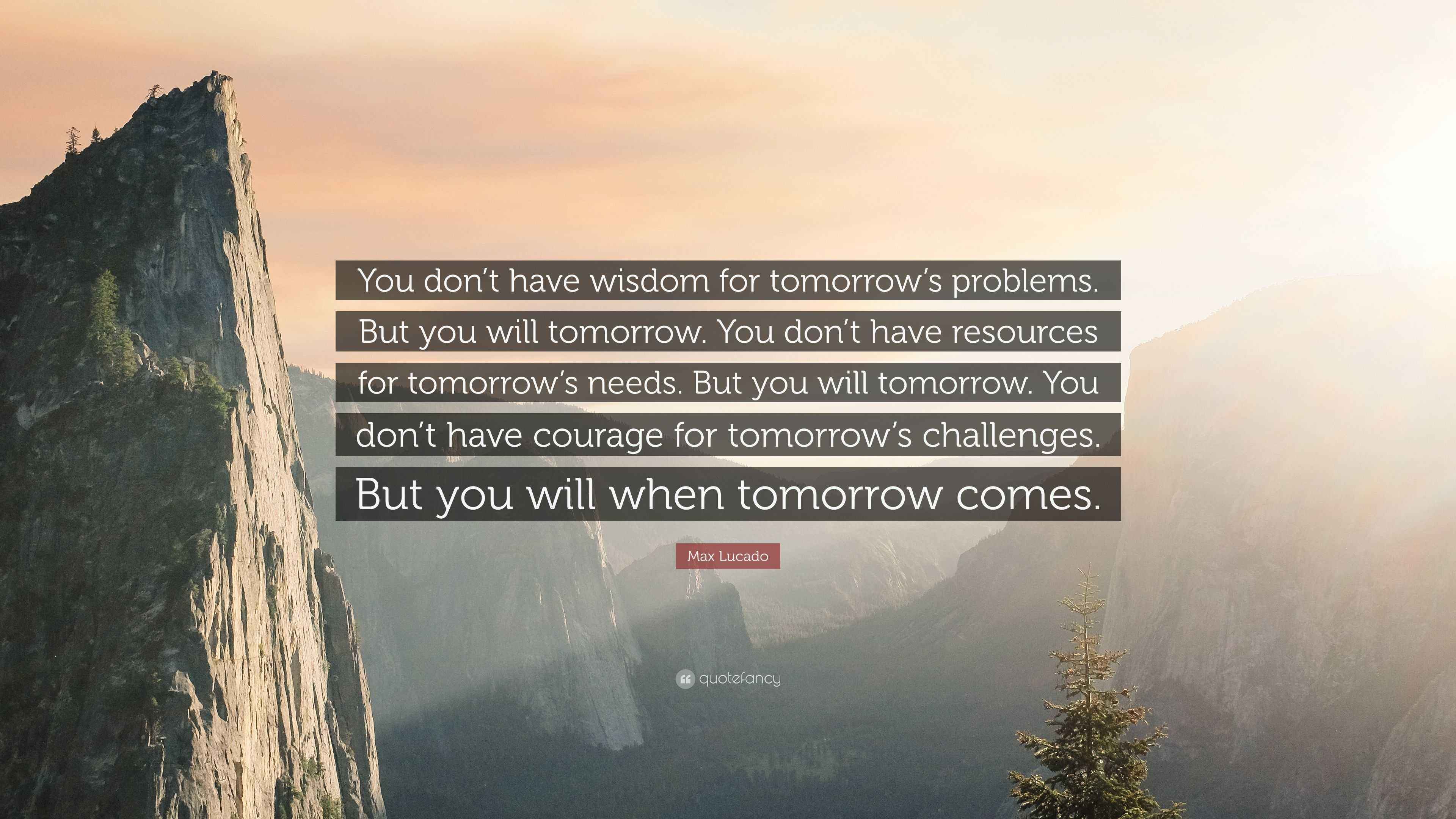 Max Lucado Quote: “You don’t have wisdom for tomorrow’s problems. But ...