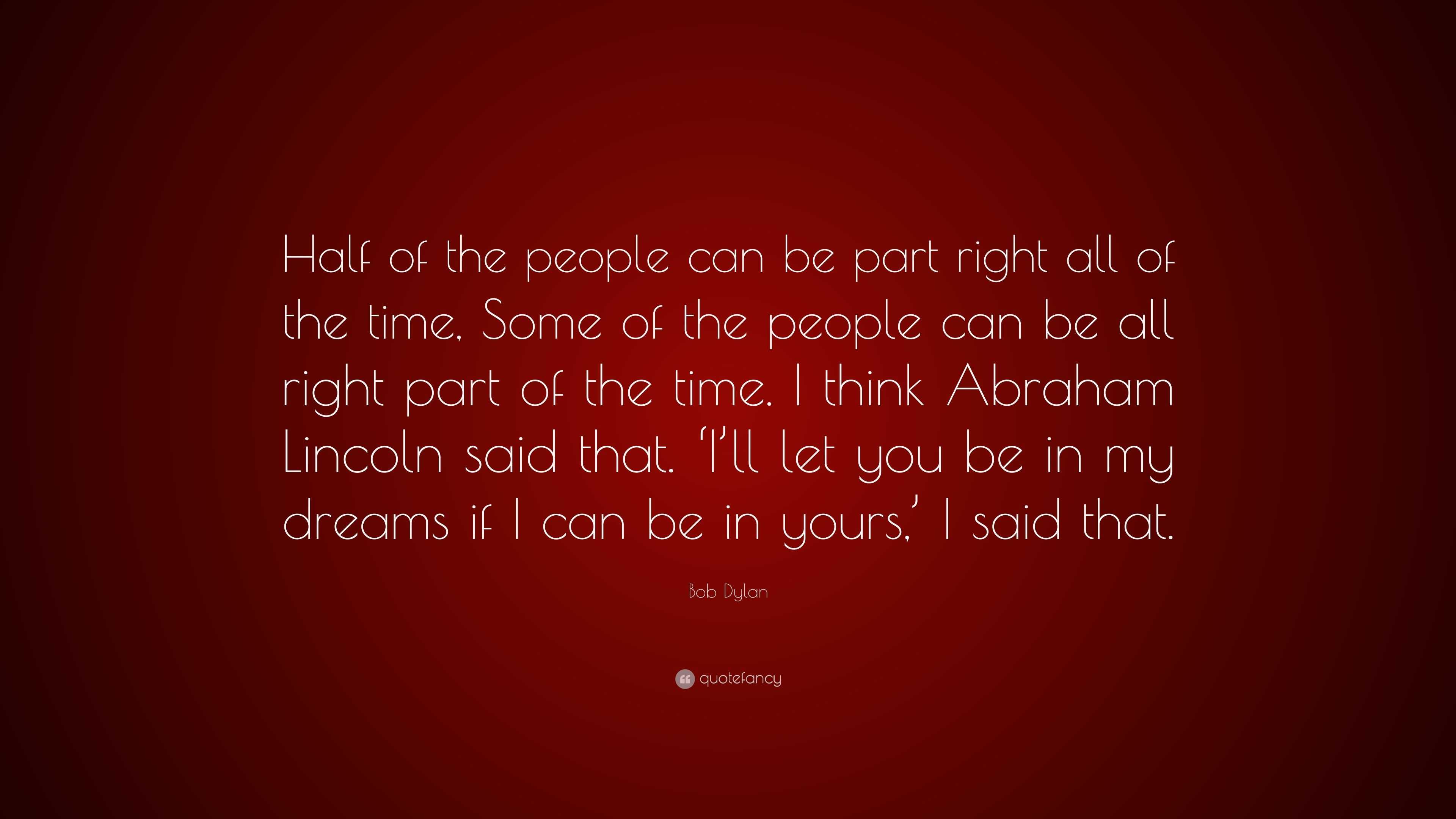 Bob Dylan Quote: “Half of the people can be part right all of the time ...
