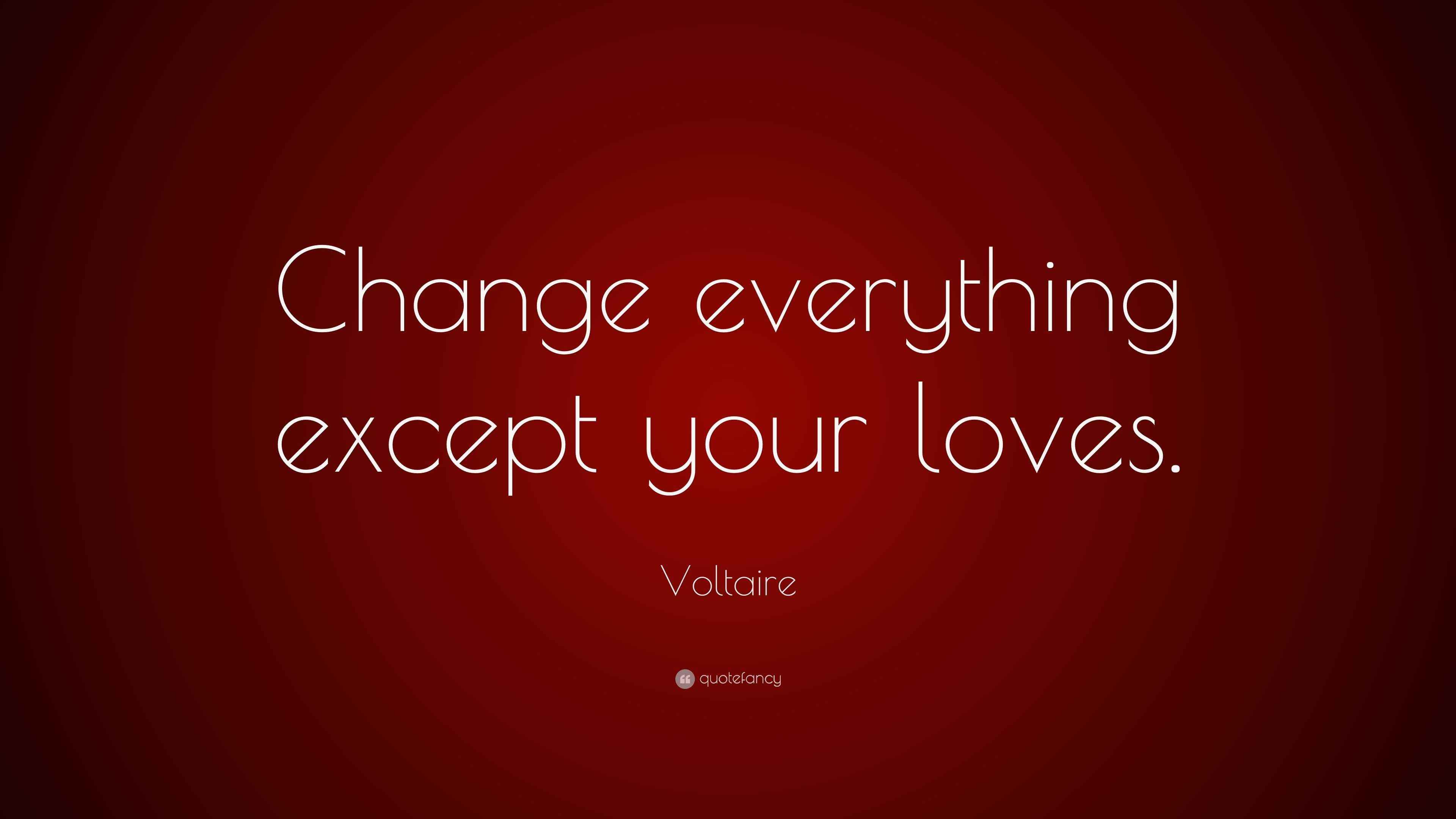 Voltaire Quote: “Change everything except your loves.”