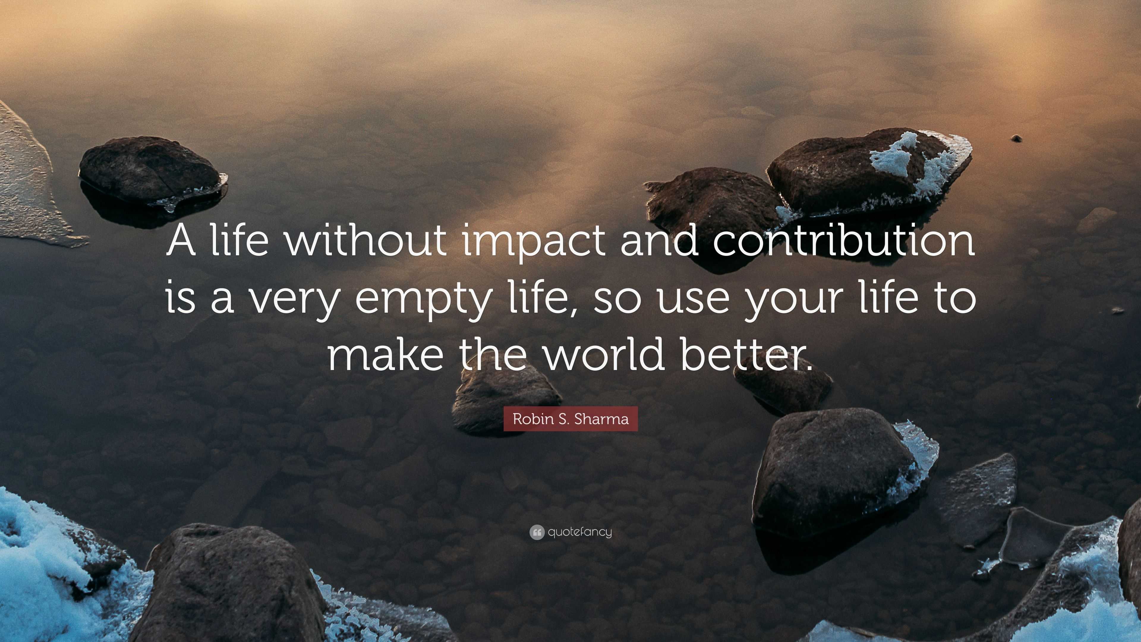 Robin S. Sharma Quote: “A life without impact and contribution is a ...