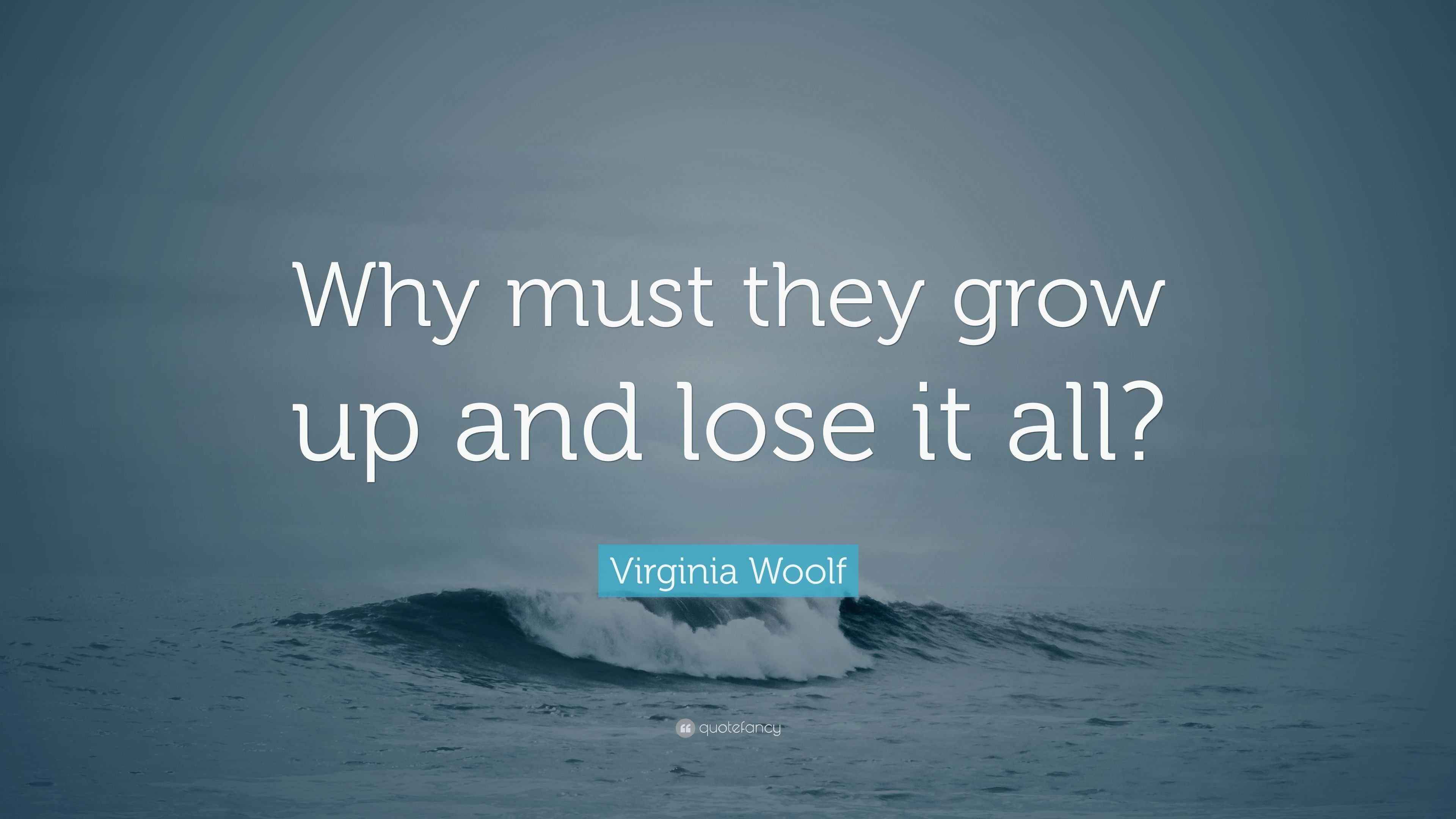 Virginia Woolf Quote: “Why must they grow up and lose it all?”