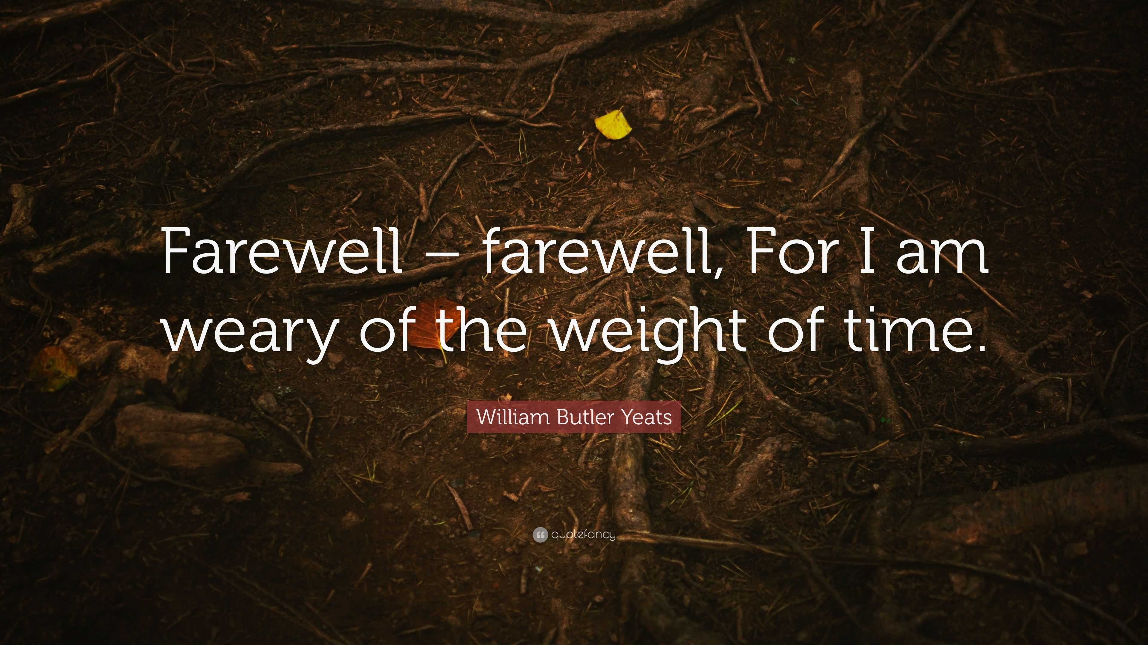 William Butler Yeats Quote: “Farewell – farewell, For I am weary of the ...