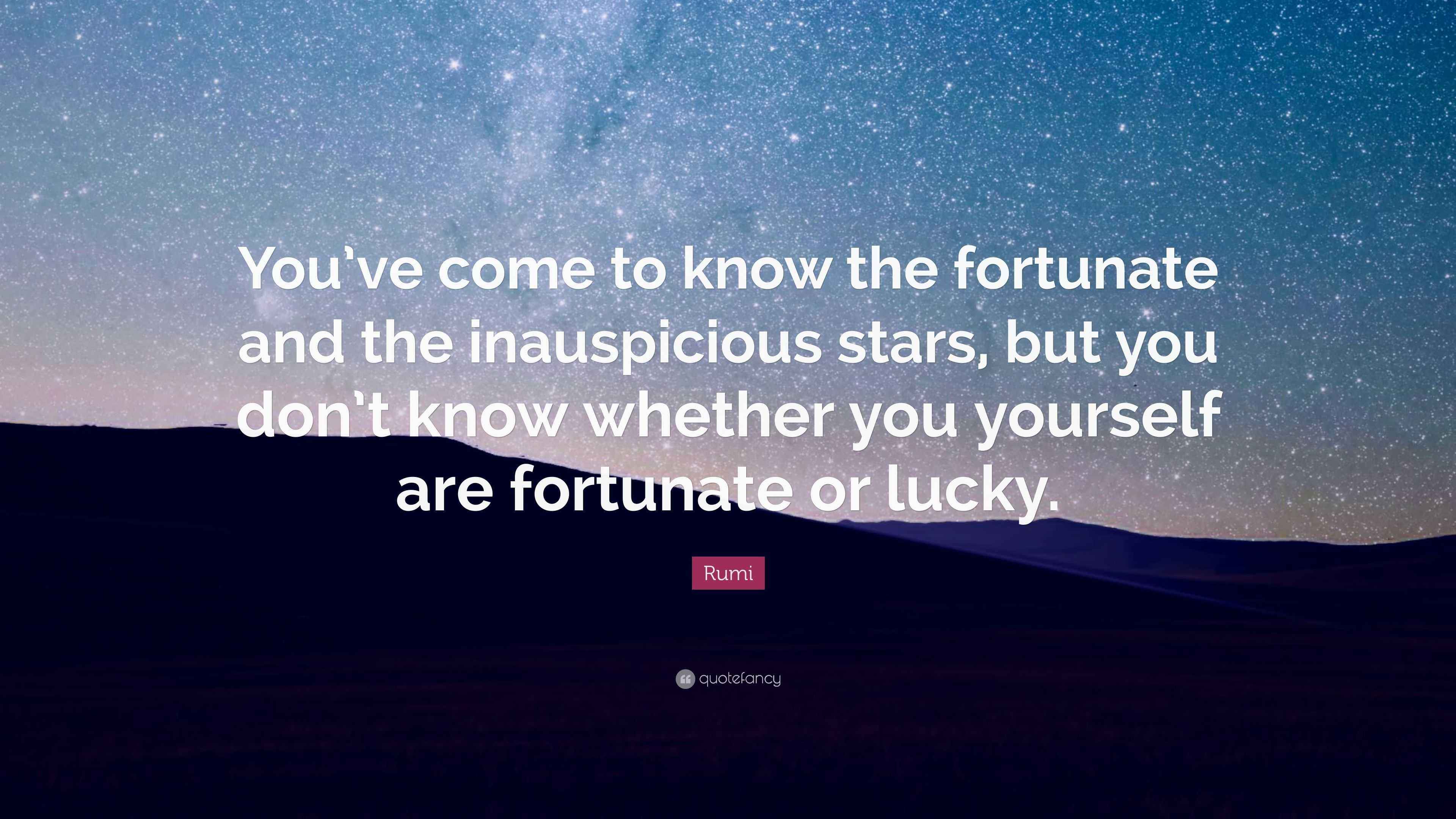 Rumi Quote: “You’ve come to know the fortunate and the inauspicious ...