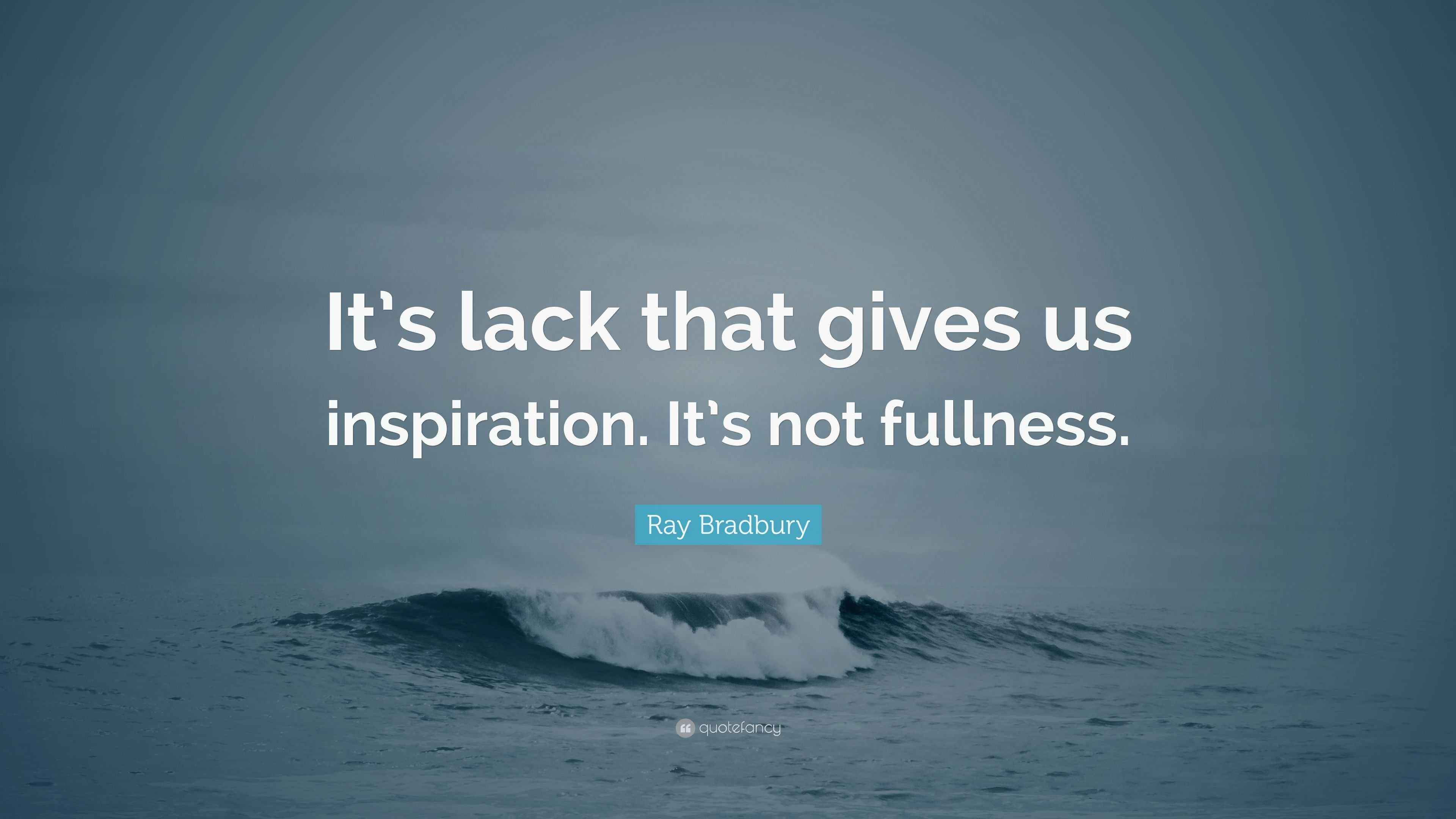 Ray Bradbury Quote: “It’s lack that gives us inspiration. It’s not ...