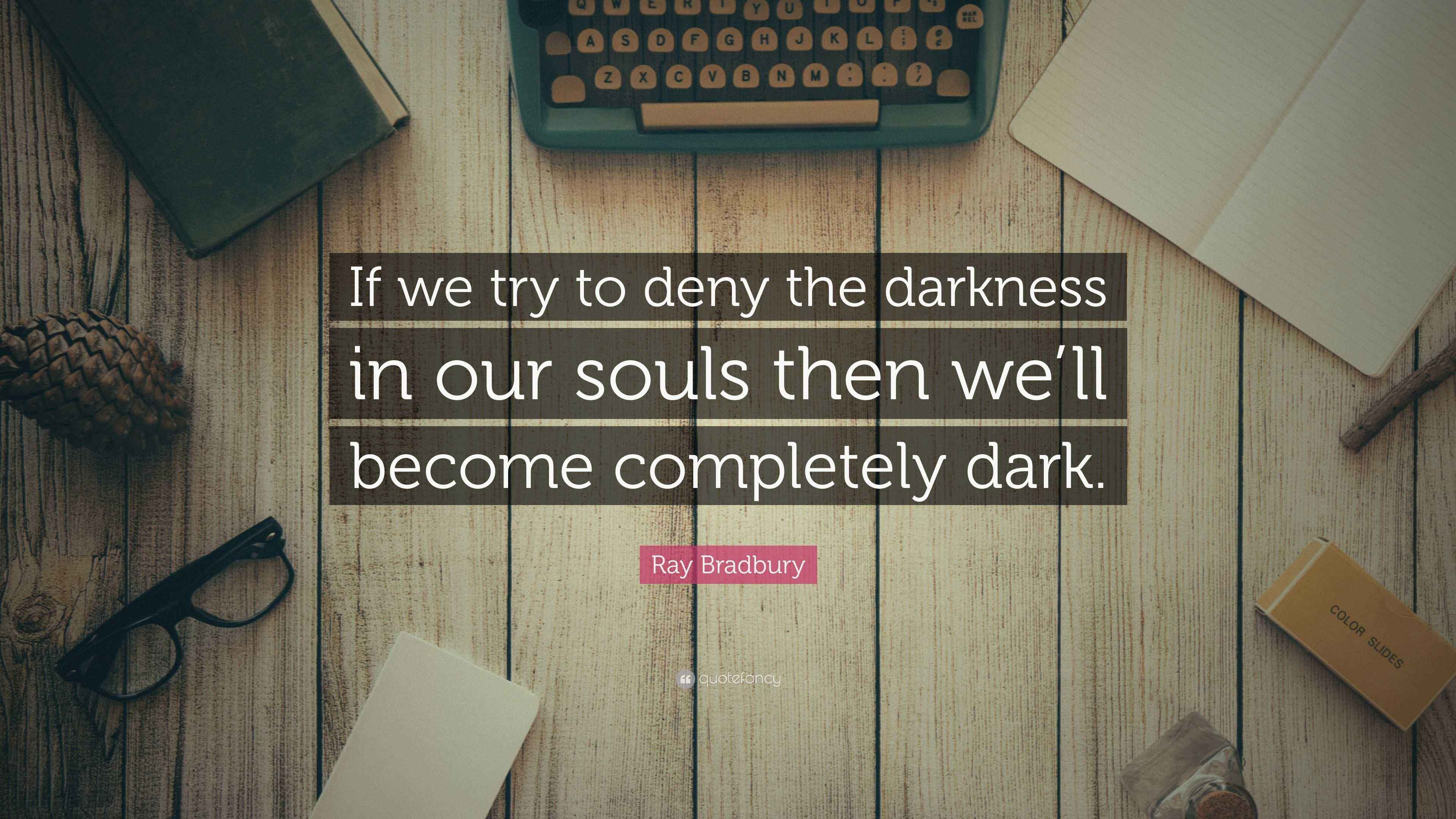Ray Bradbury Quote: “If we try to deny the darkness in our souls then ...