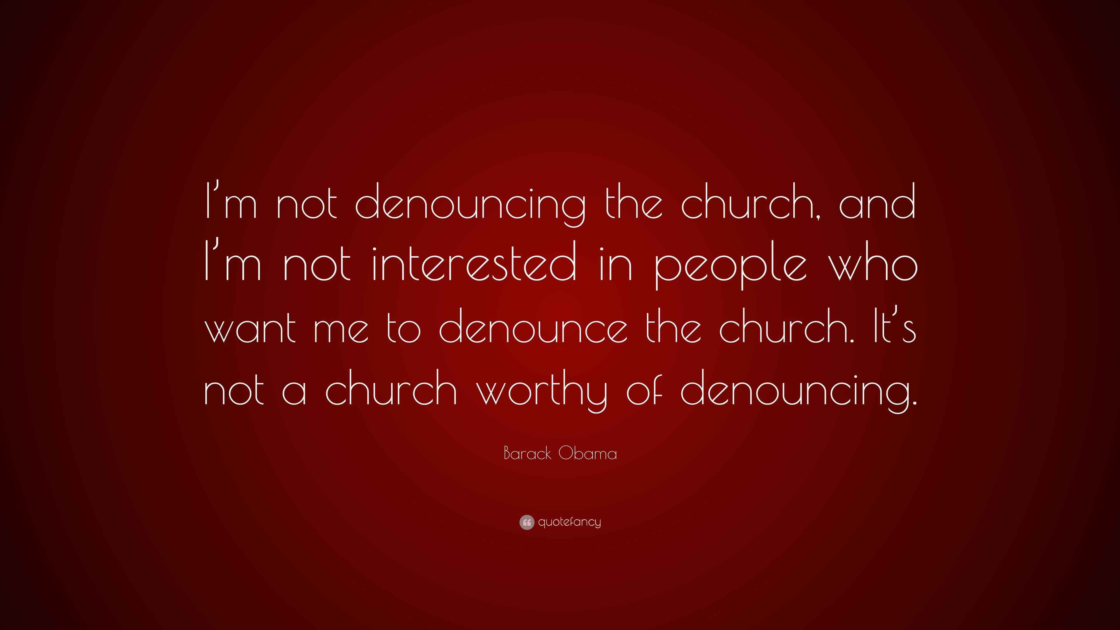 Barack Obama Quote: “I’m not denouncing the church, and I’m not ...