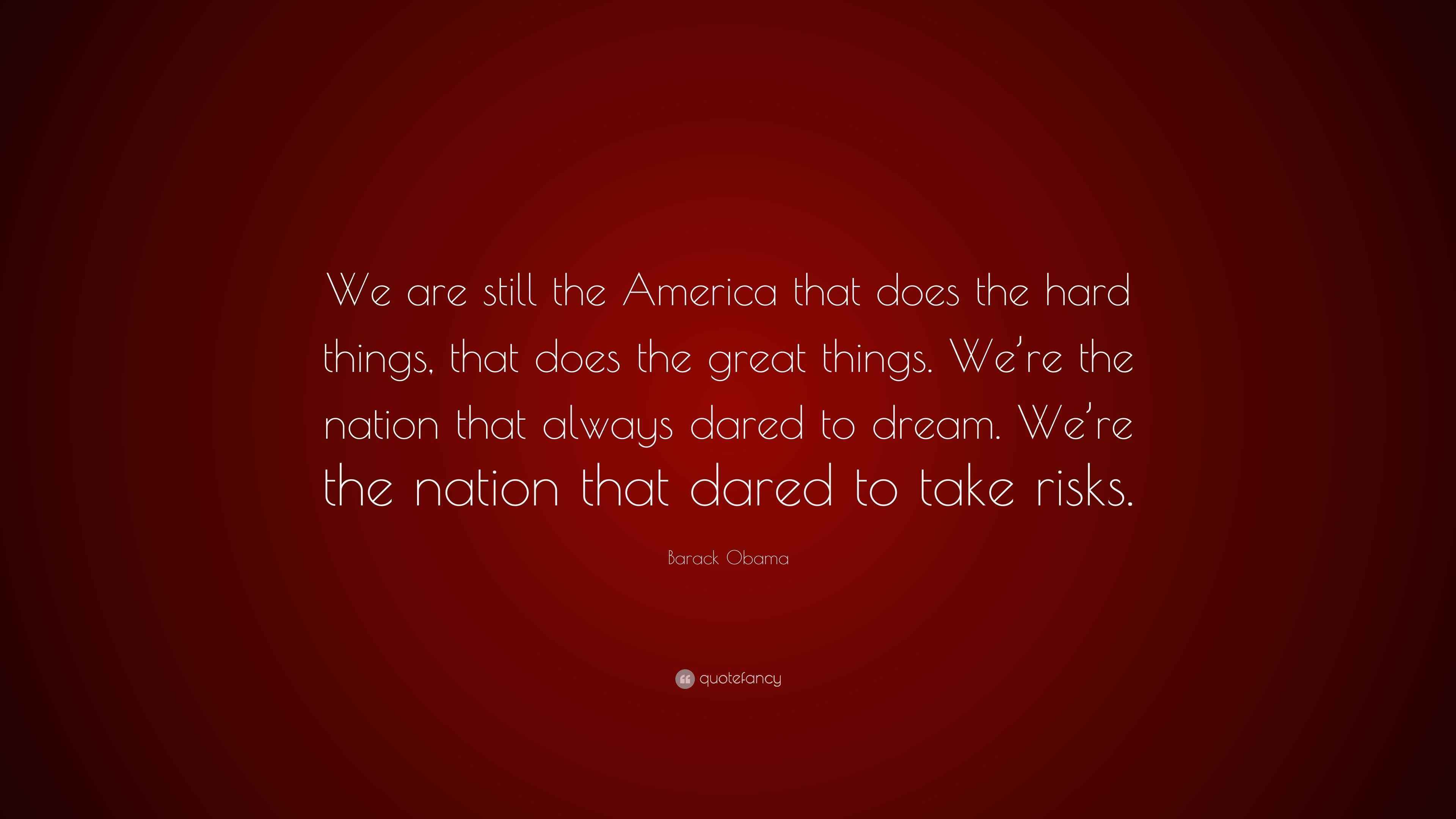 Barack Obama Quote: “We are still the America that does the hard things ...