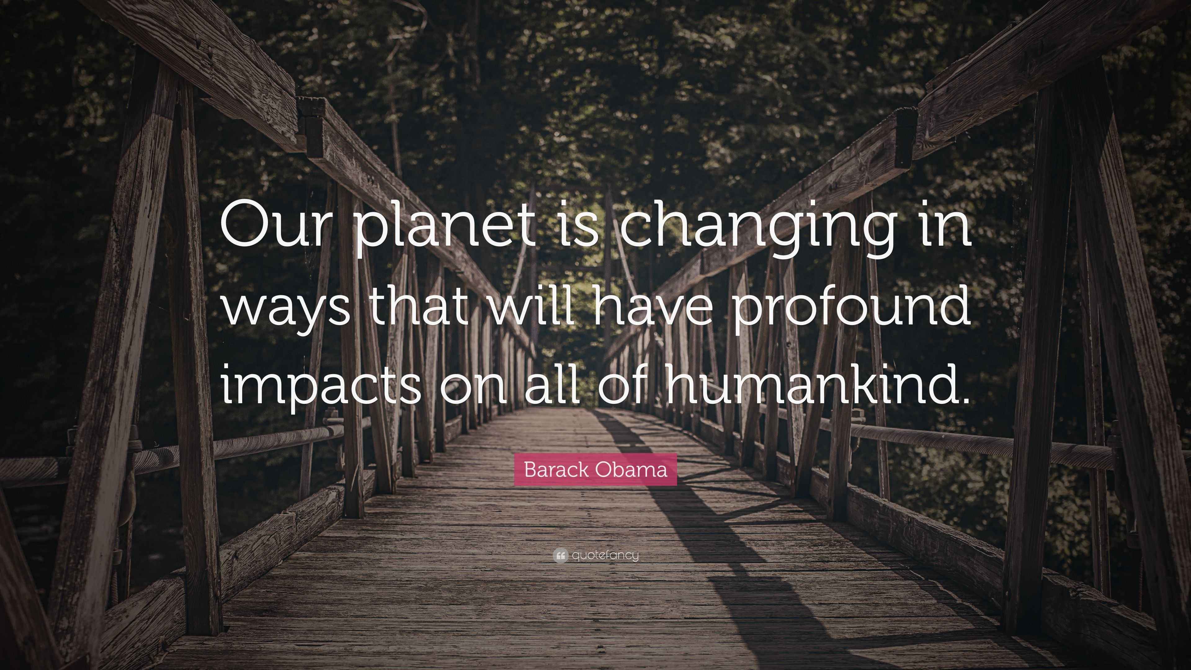 Barack Obama Quote: “Our planet is changing in ways that will have ...