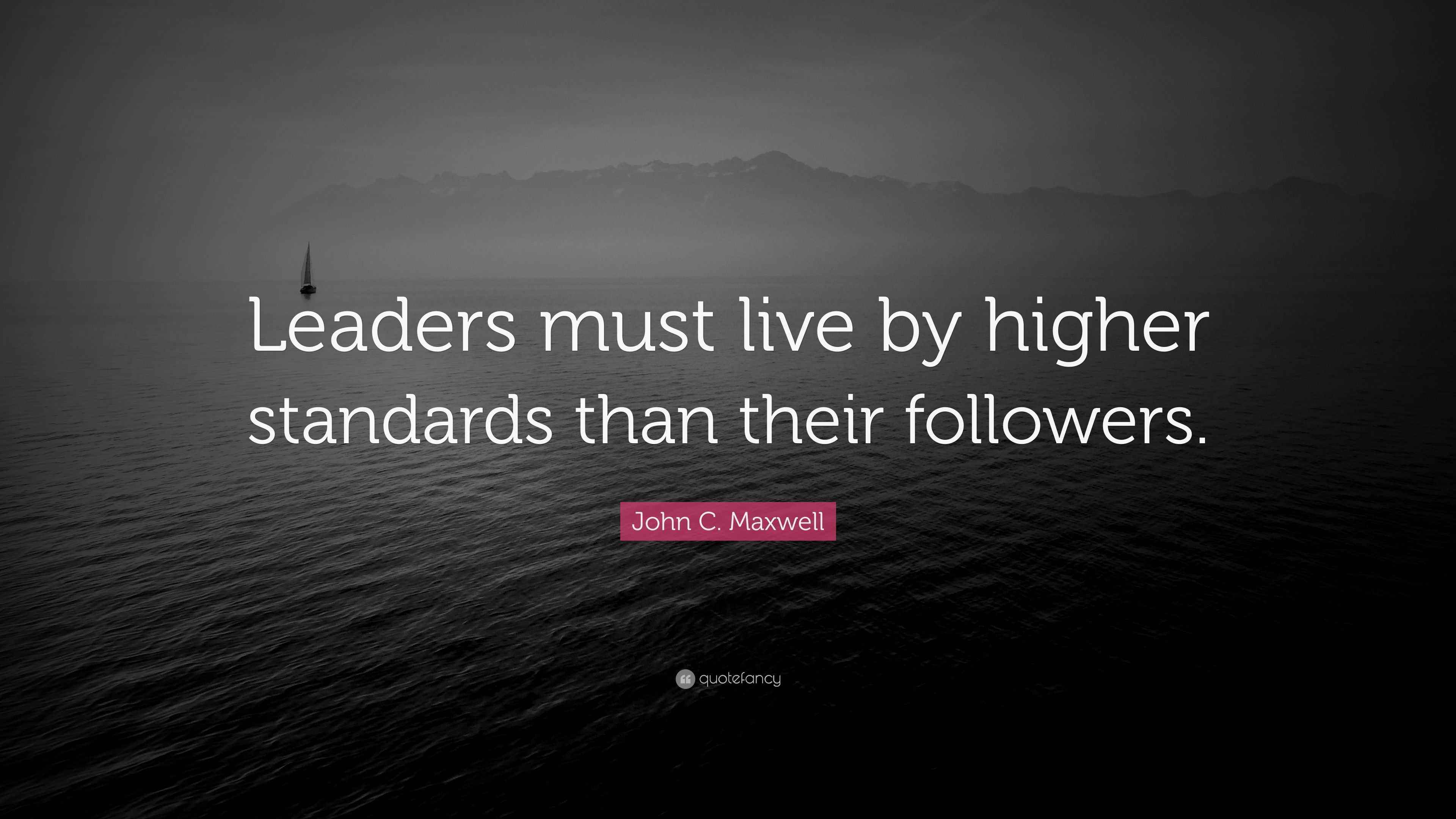 John C. Maxwell Quote: “Leaders must live by higher standards than ...