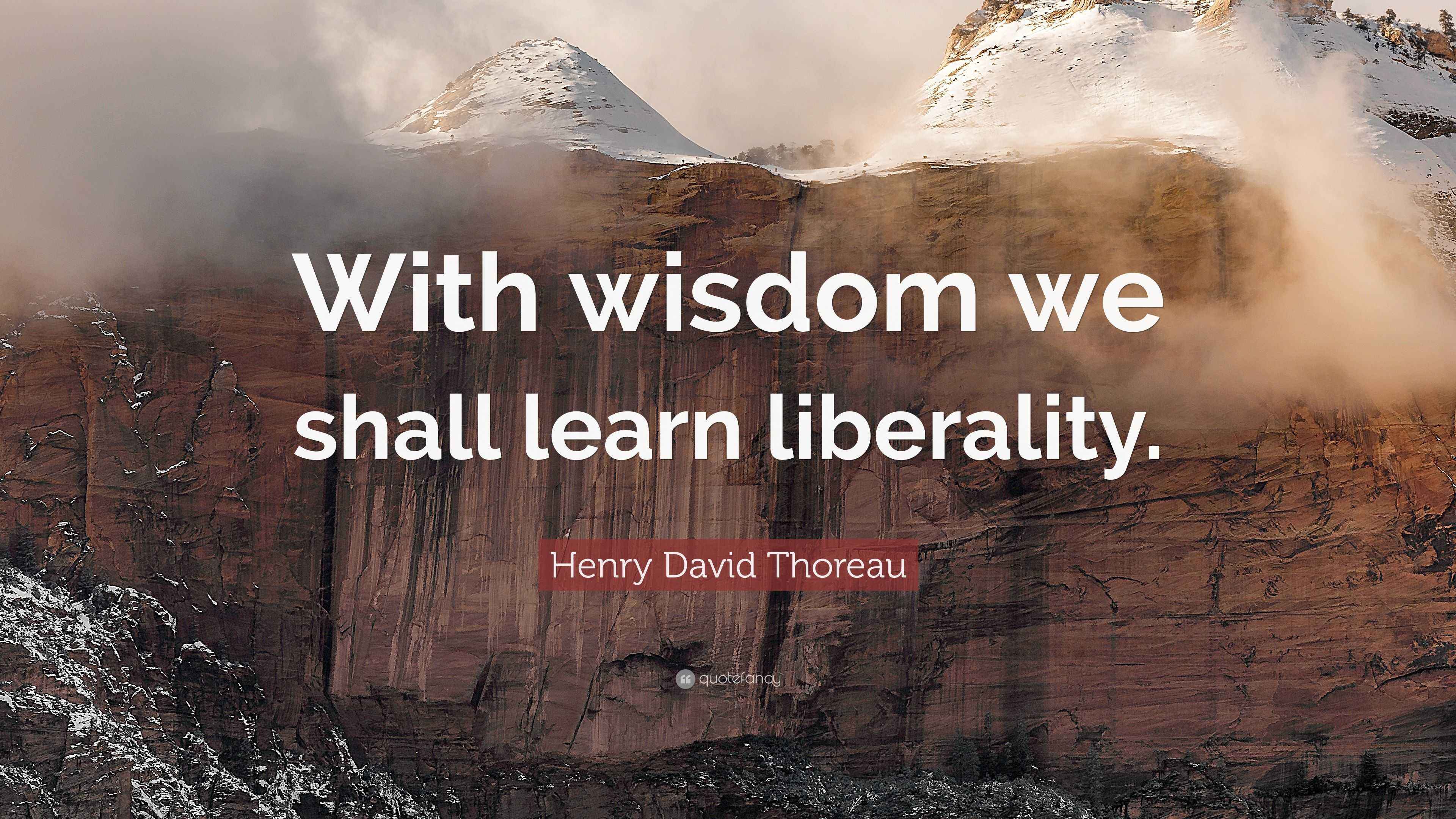 Henry David Thoreau Quote: “With wisdom we shall learn liberality.”