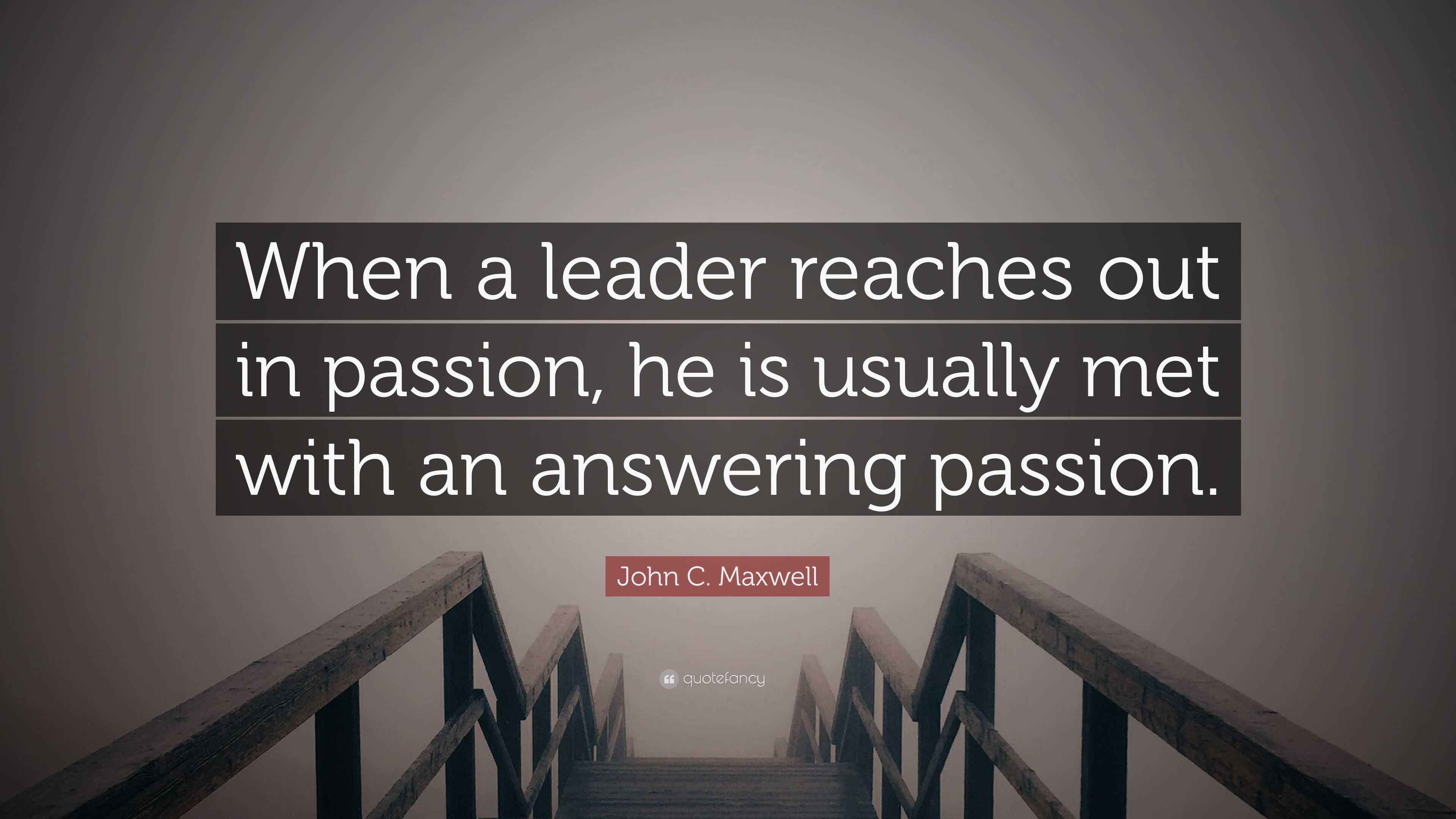 John C. Maxwell Quote: “When a leader reaches out in passion, he is ...