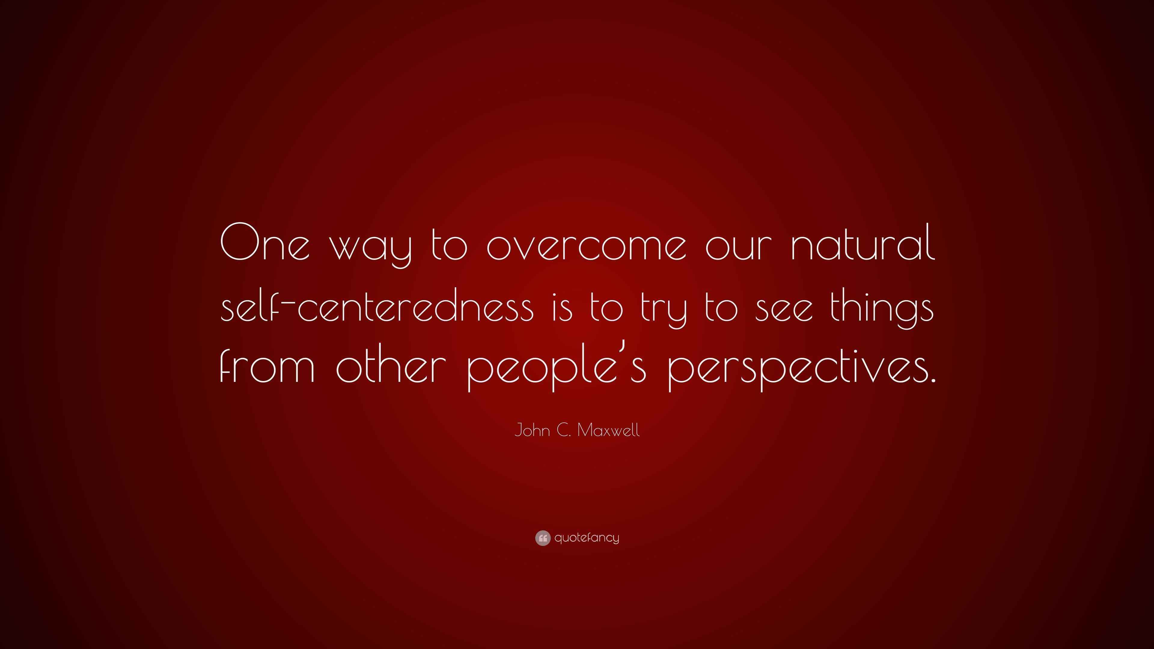 John C. Maxwell Quote: “One way to overcome our natural self ...