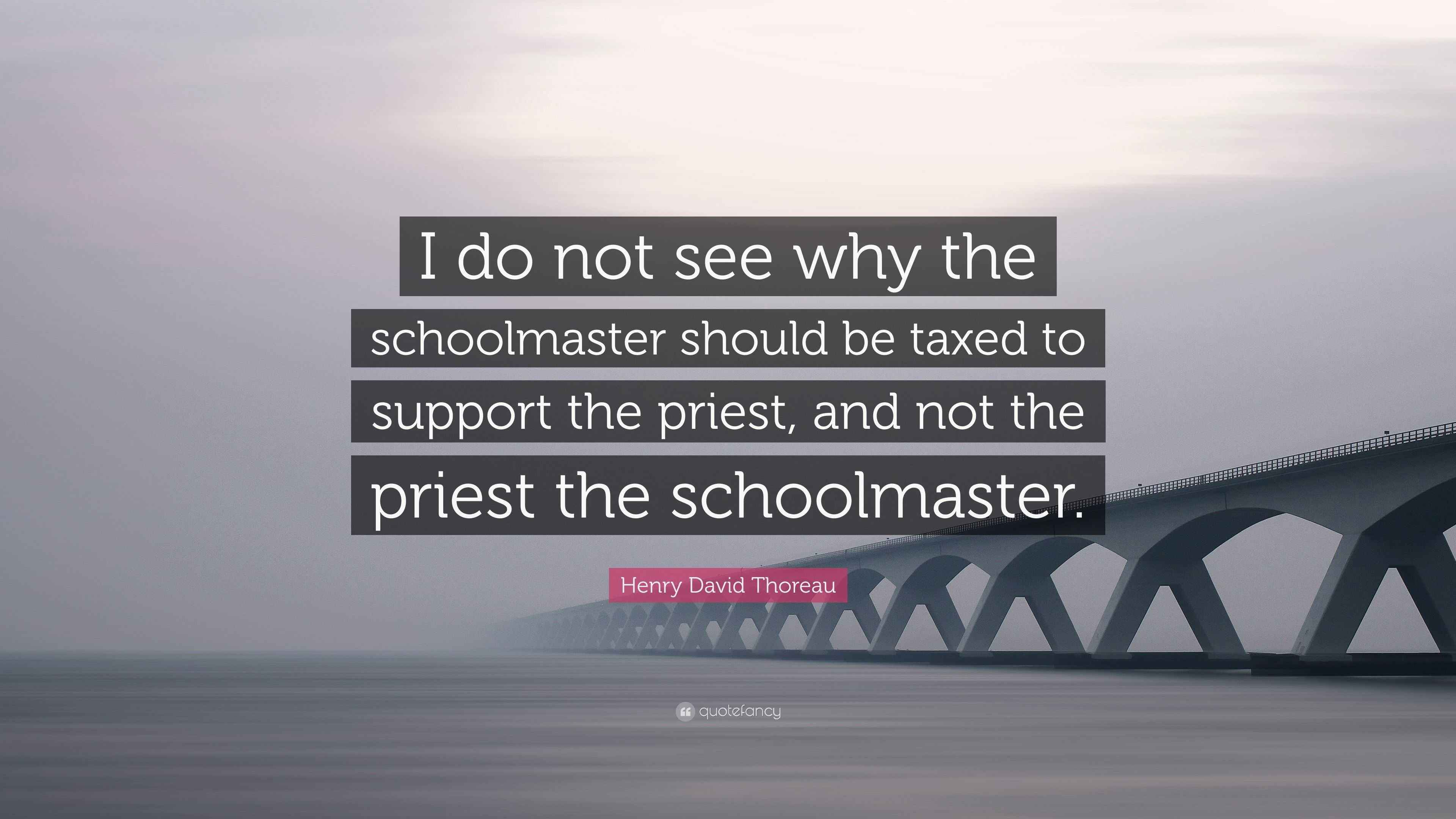 Henry David Thoreau Quote: “I do not see why the schoolmaster should be ...