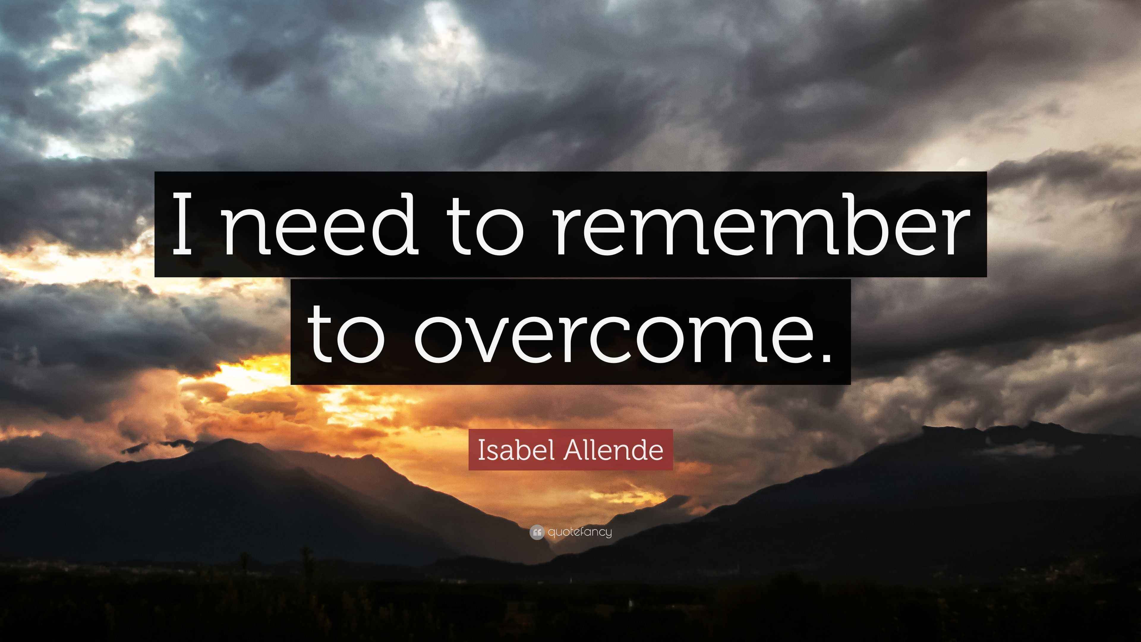 Isabel Allende Quote: “I need to remember to overcome.”