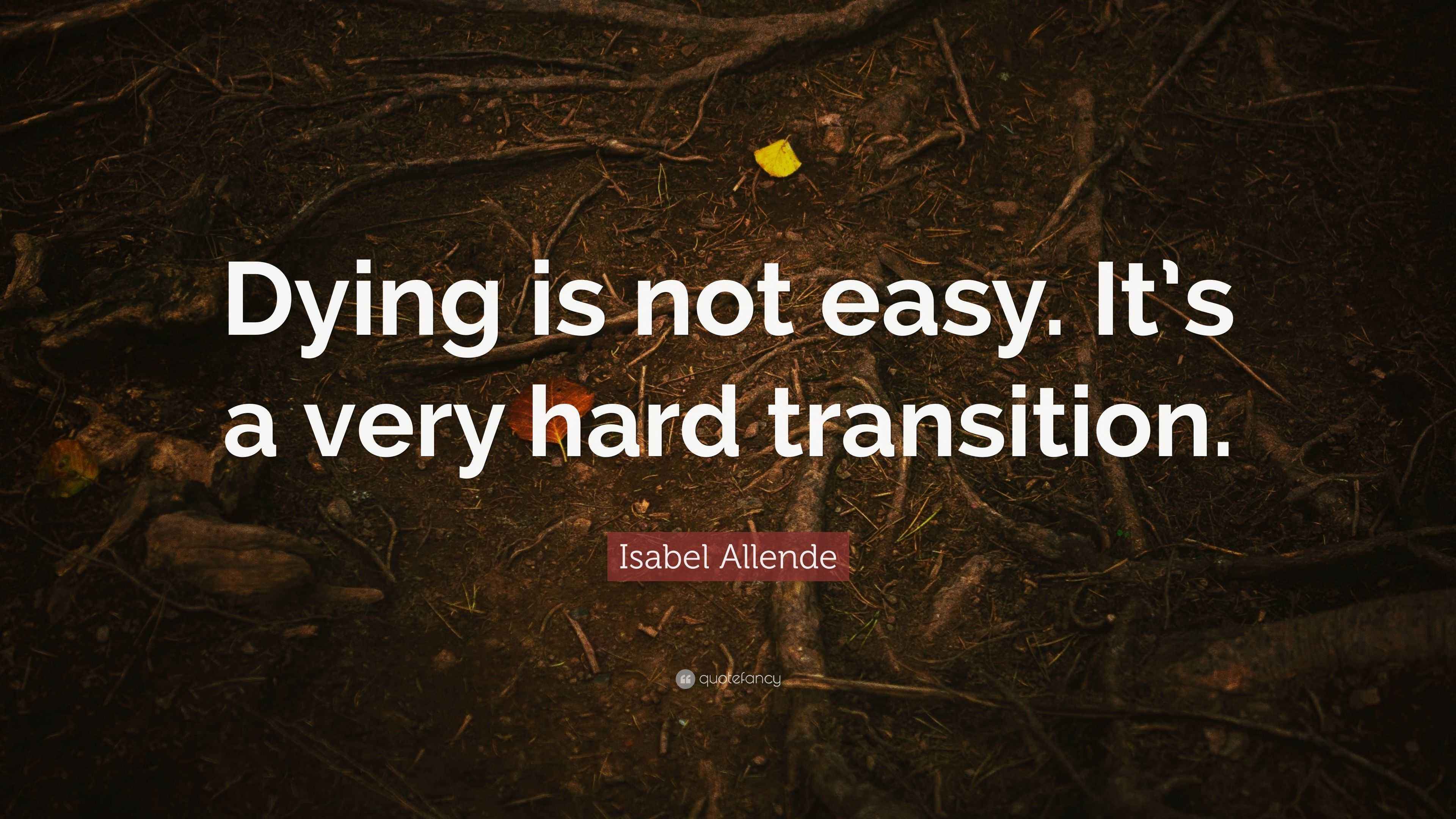 Isabel Allende Quote: “Dying is not easy. It’s a very hard transition.”