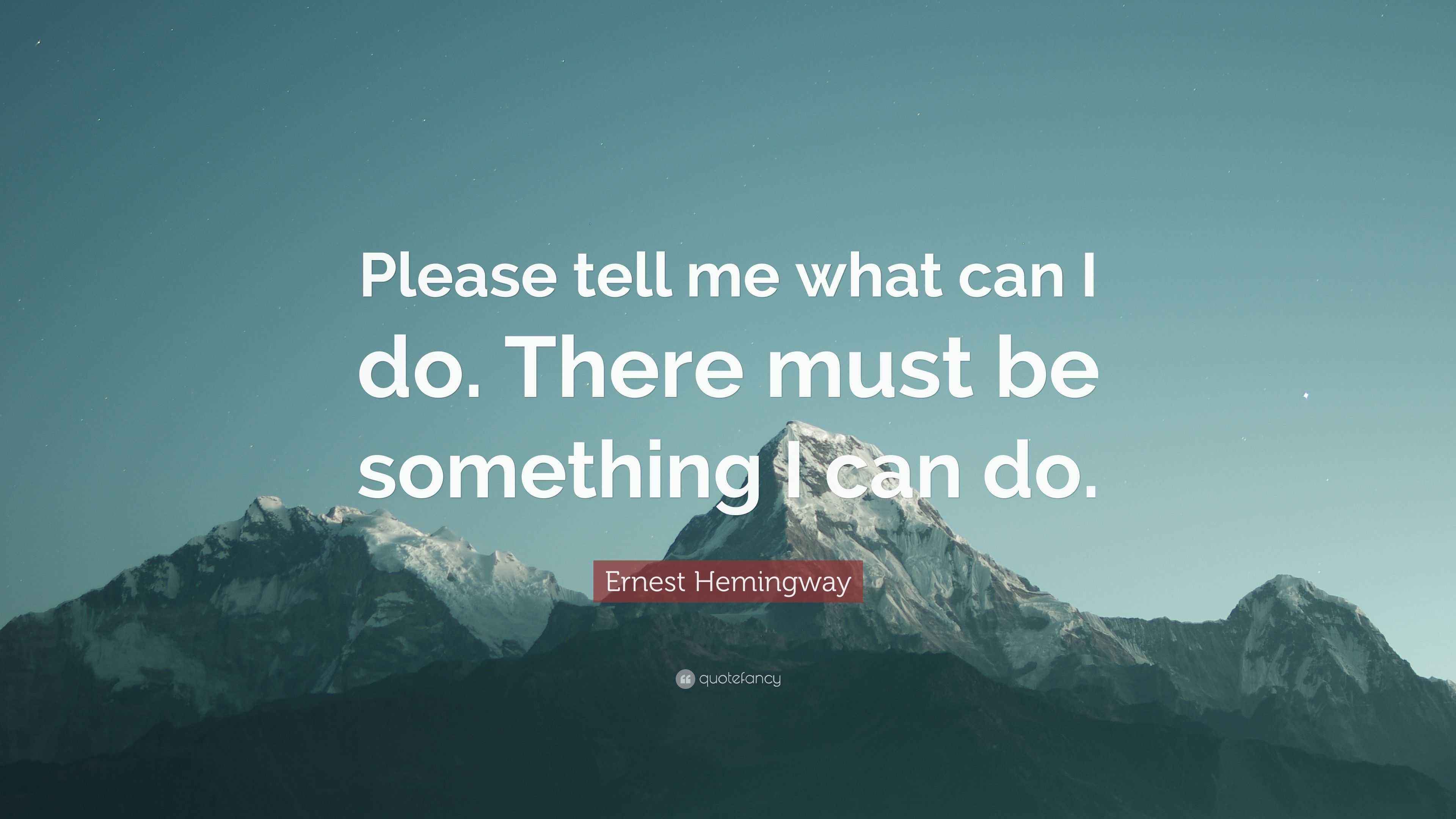 Ernest Hemingway Quote: “Please tell me what can I do. There must be ...