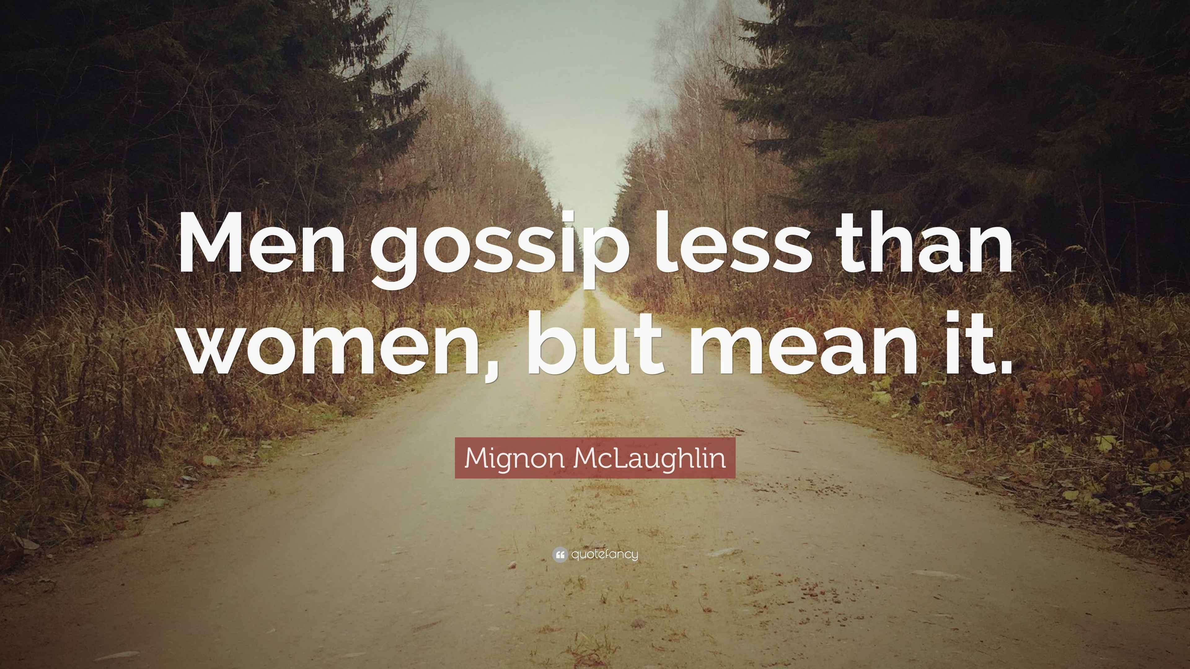 Mignon McLaughlin Quote: “Men gossip less than women, but mean it.”