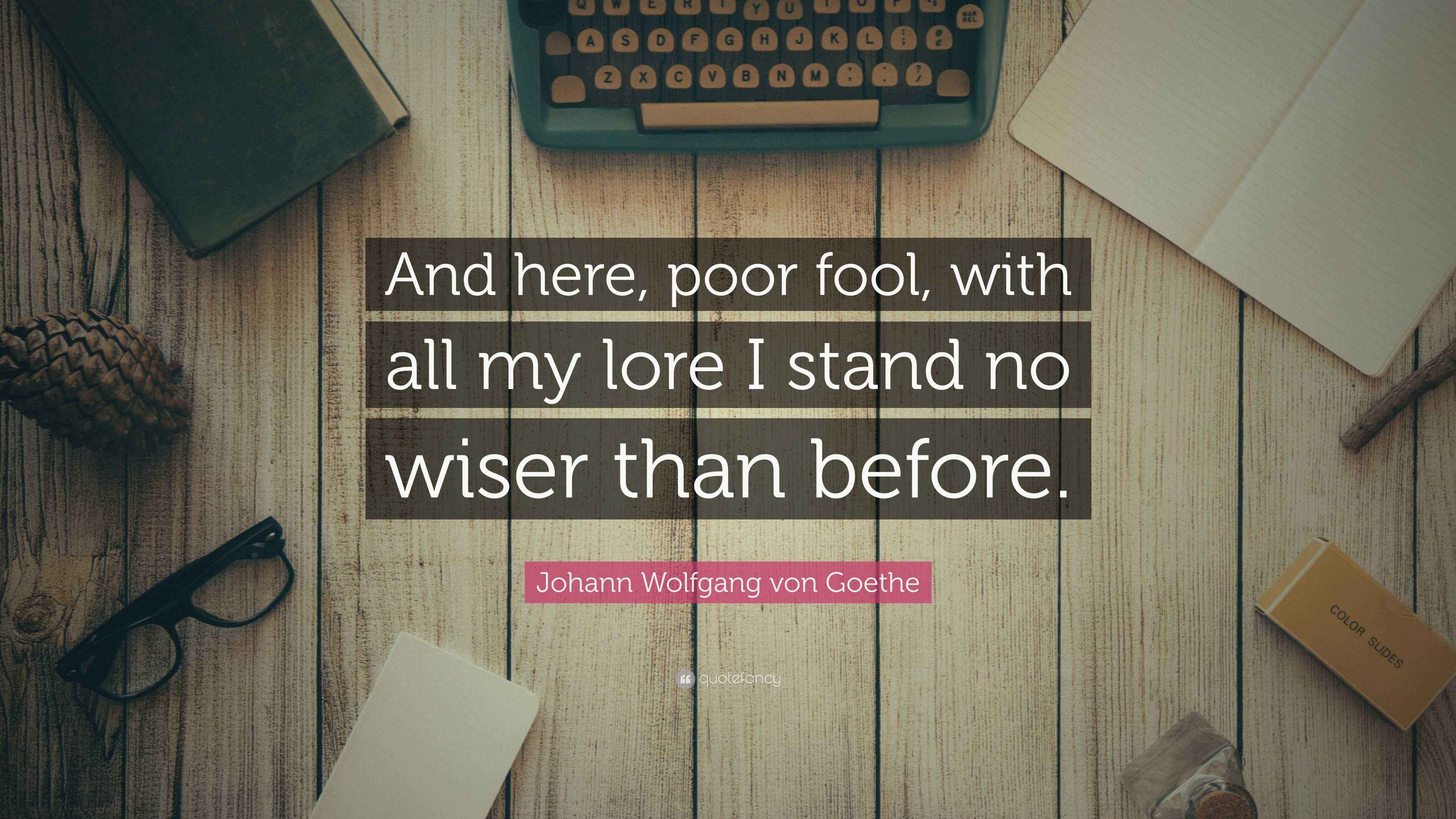 Johann Wolfgang von Goethe Quote: “And here, poor fool, with all my ...