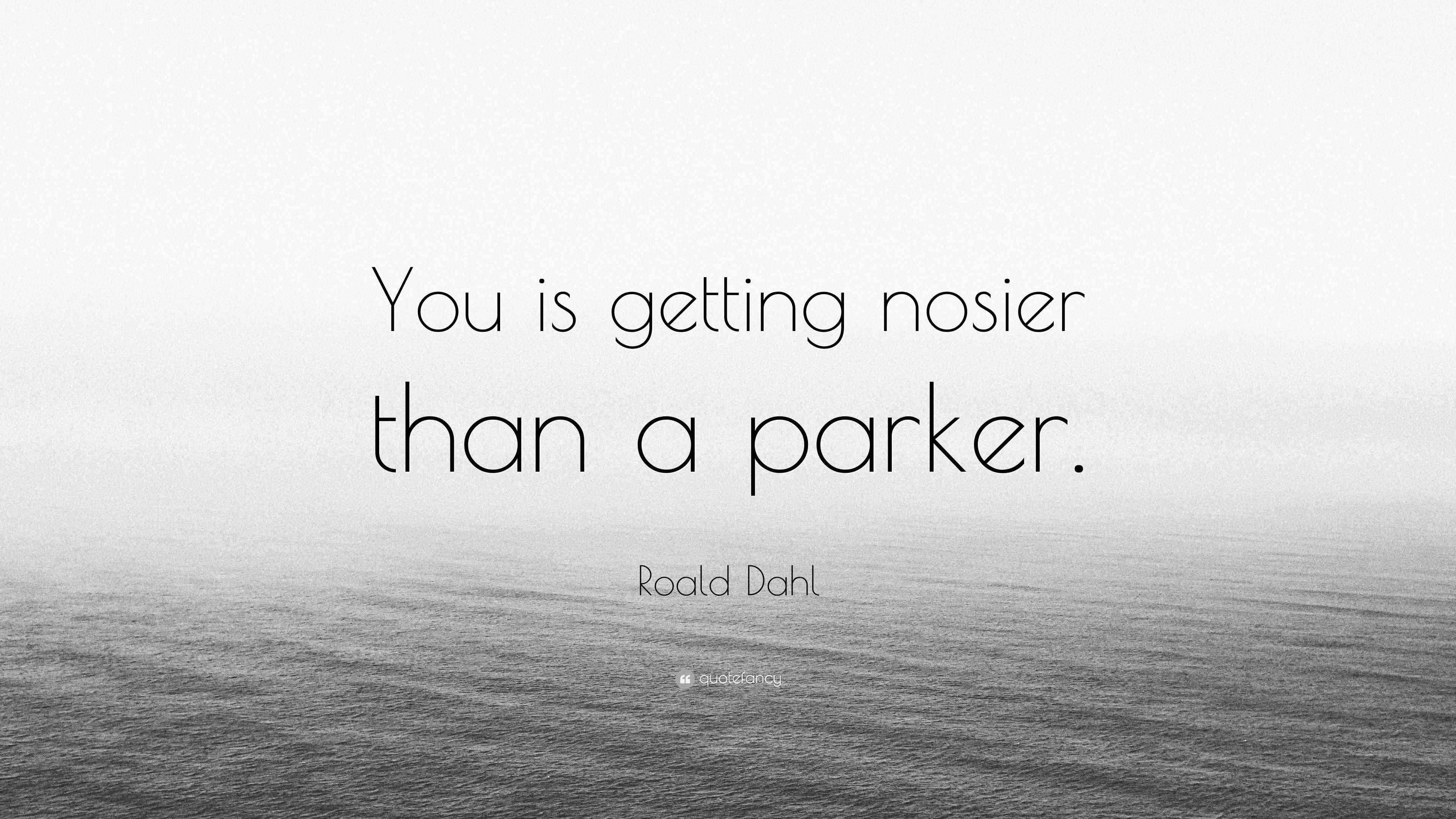 Roald Dahl Quote: “You is getting nosier than a parker.”