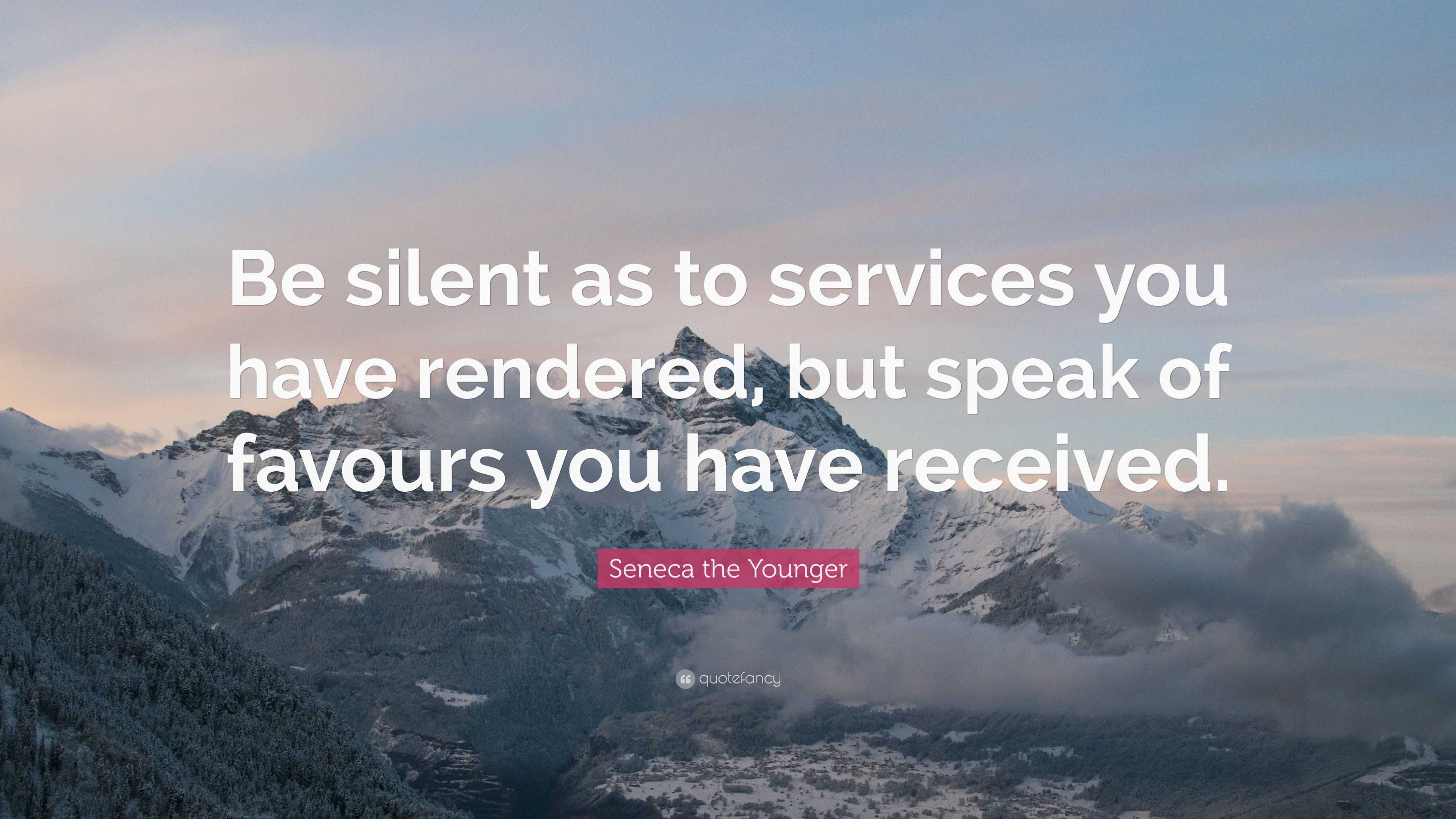 Seneca the Younger Quote: “Be silent as to services you have rendered ...