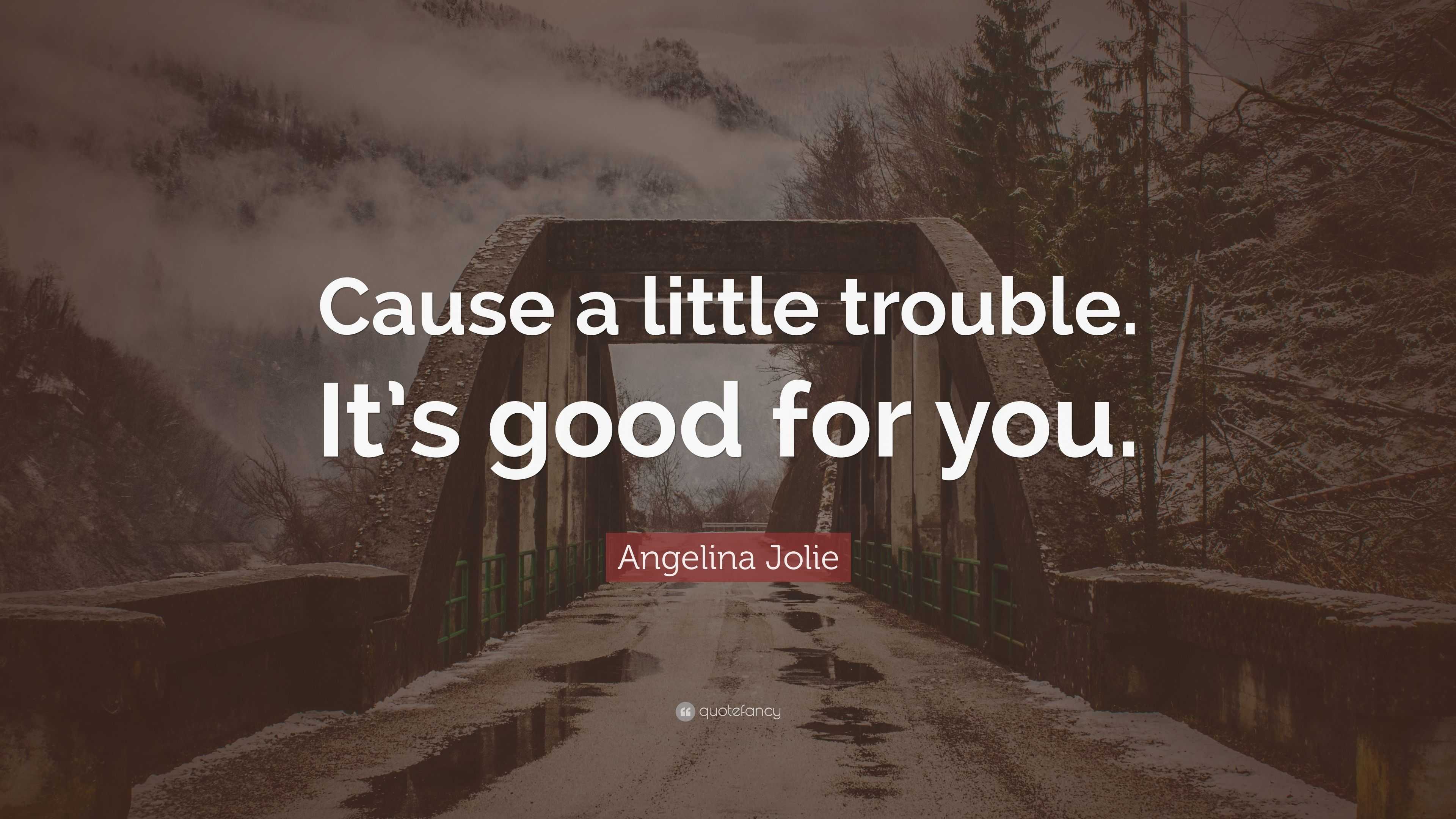 Angelina Jolie Quote: “Cause a little trouble. It’s good for you.”