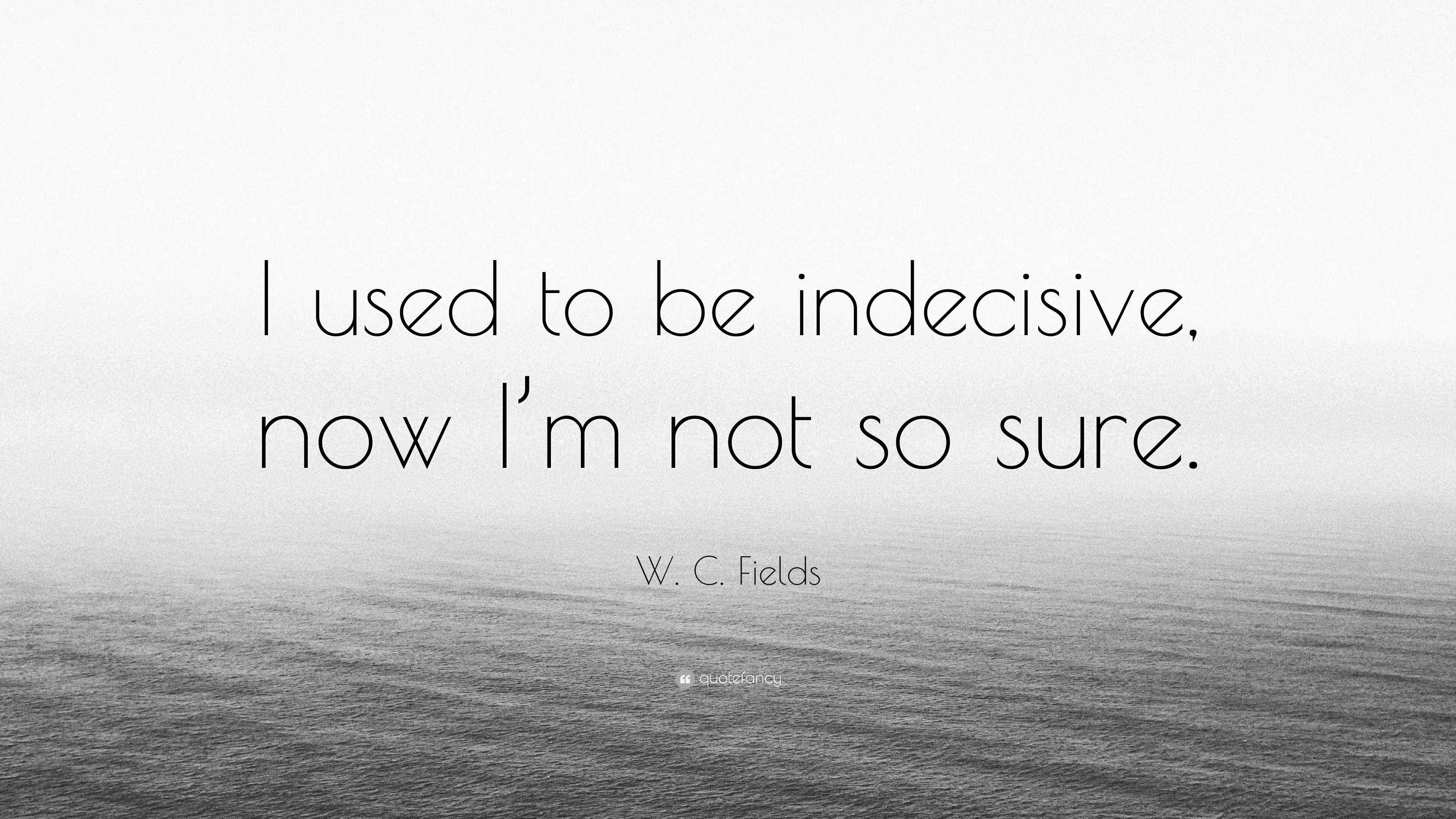 W. C. Fields Quote: “I used to be indecisive, now I’m not so sure.”