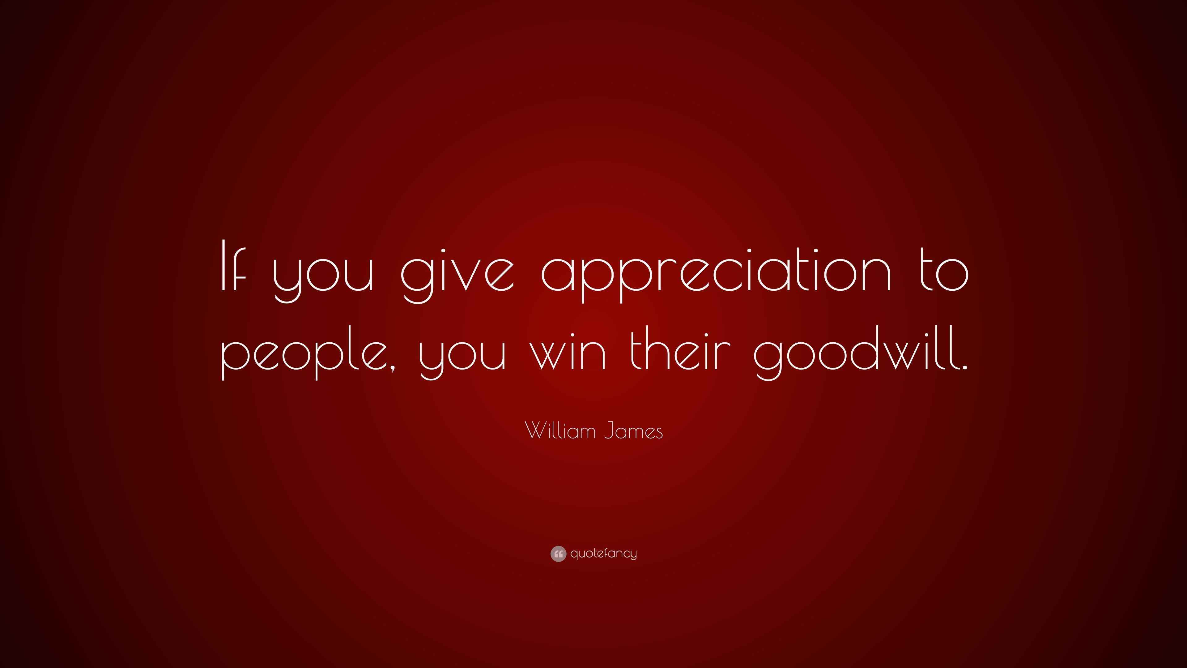 William James Quote: “If you give appreciation to people, you win their ...