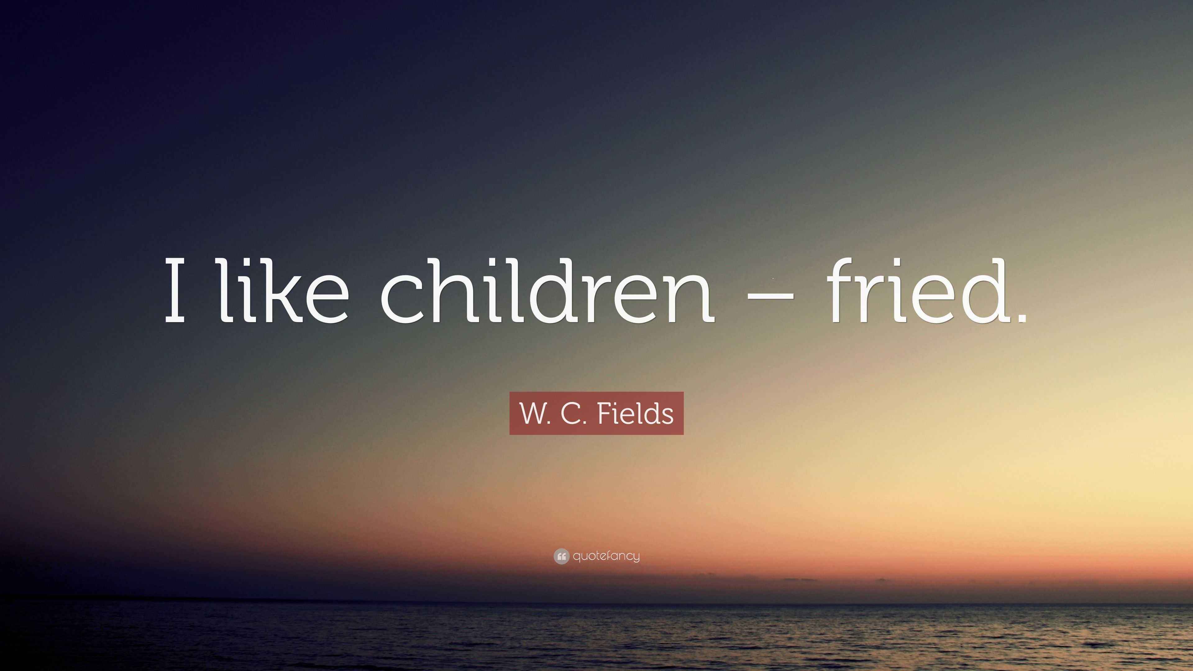 W. C. Fields Quote: “I like children – fried.”