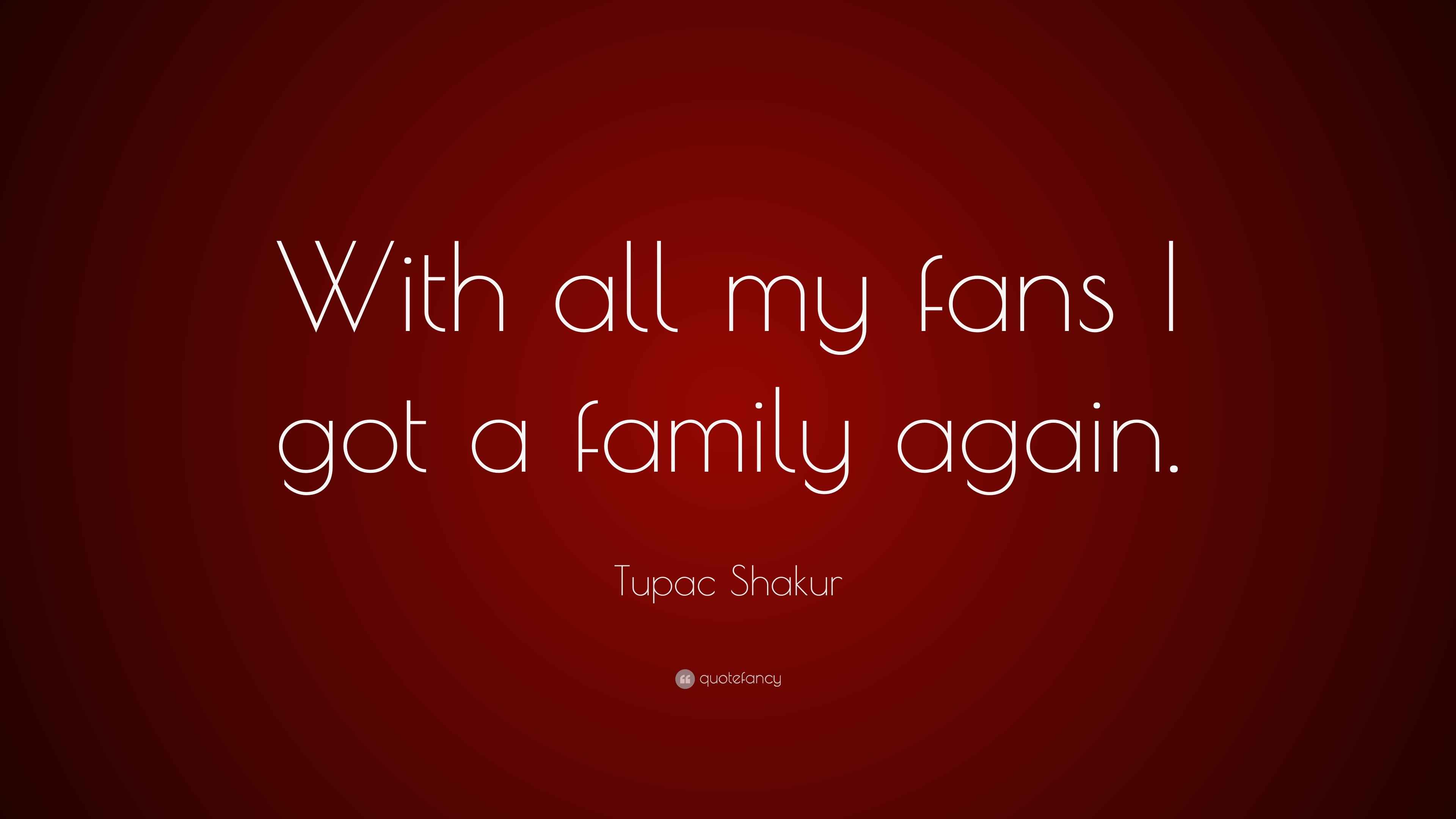 Tupac Shakur Quote: “With all my fans I got a family again.”