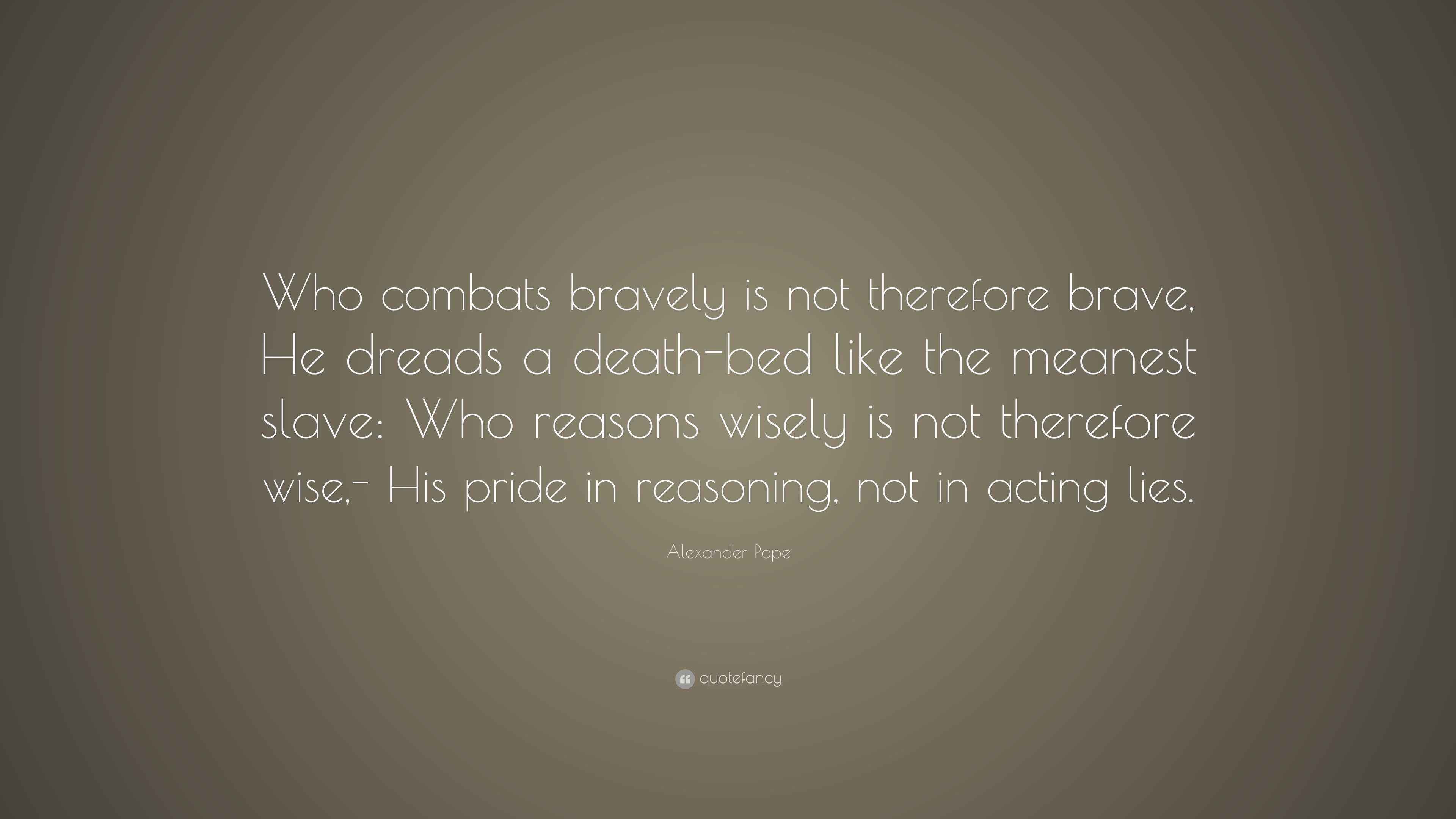 Alexander Pope Quote: “Who combats bravely is not therefore brave, He ...