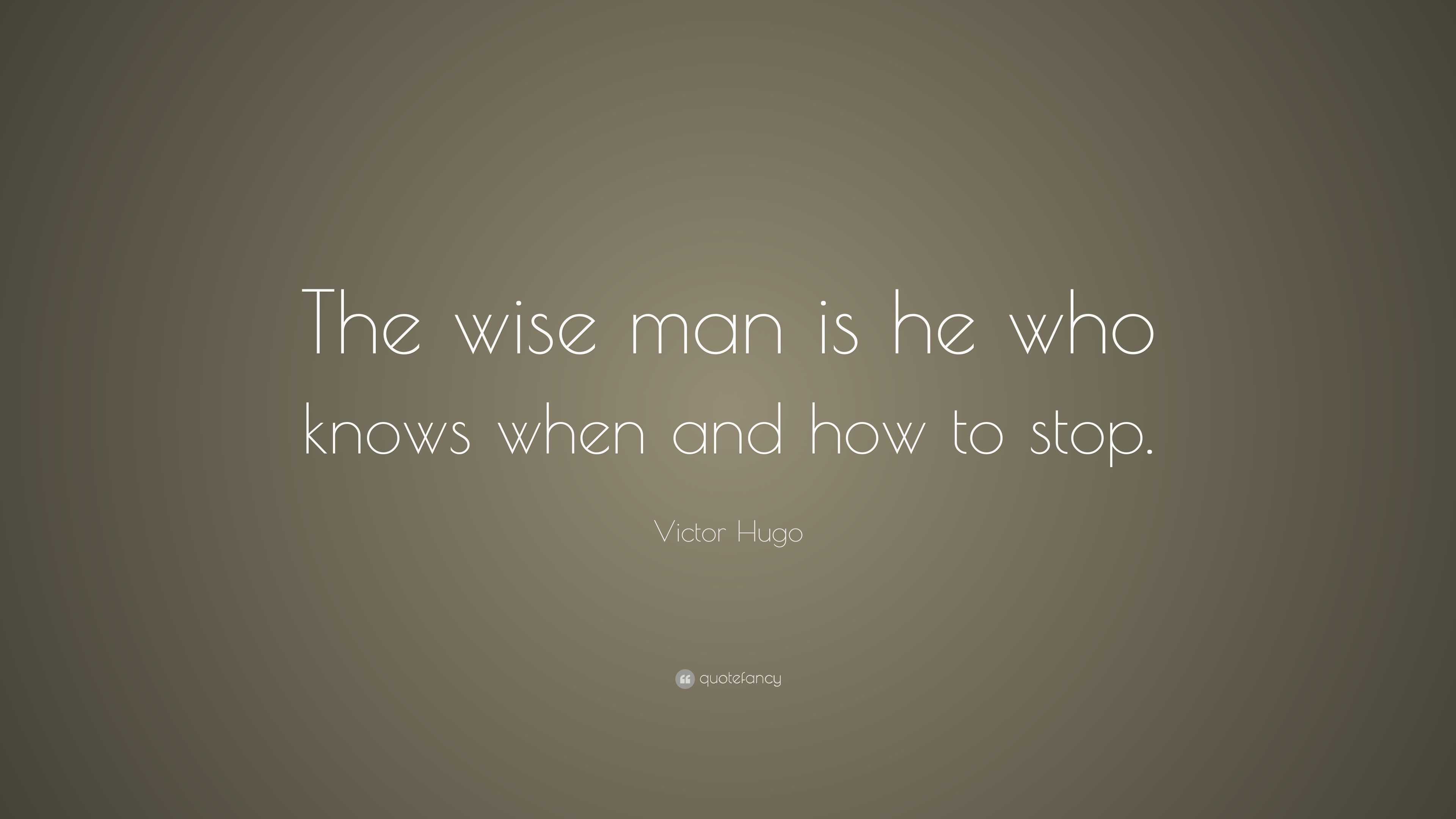 Victor Hugo Quote: “The wise man is he who knows when and how to stop.”