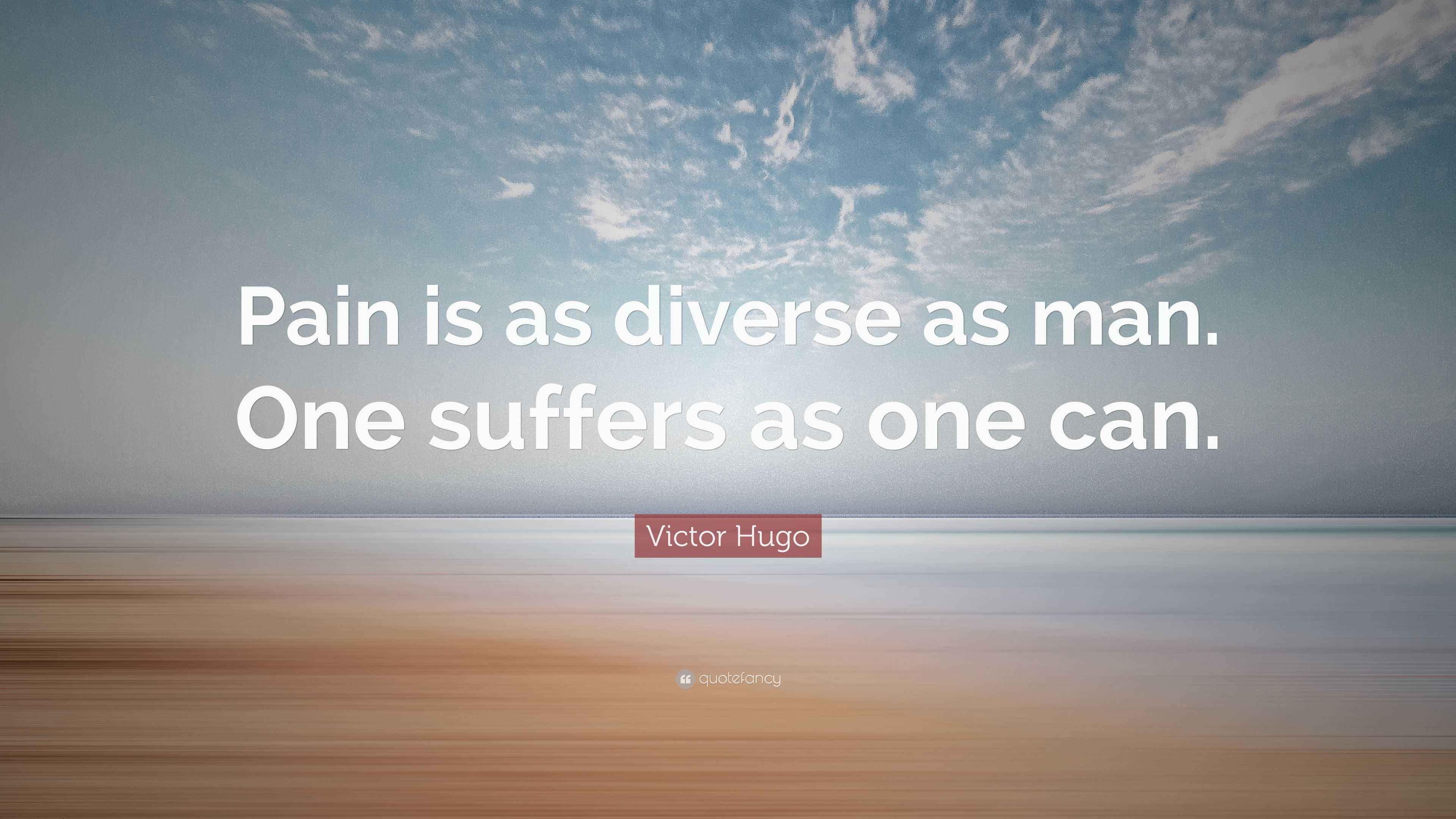 Victor Hugo Quote: “Pain is as diverse as man. One suffers as one can.”