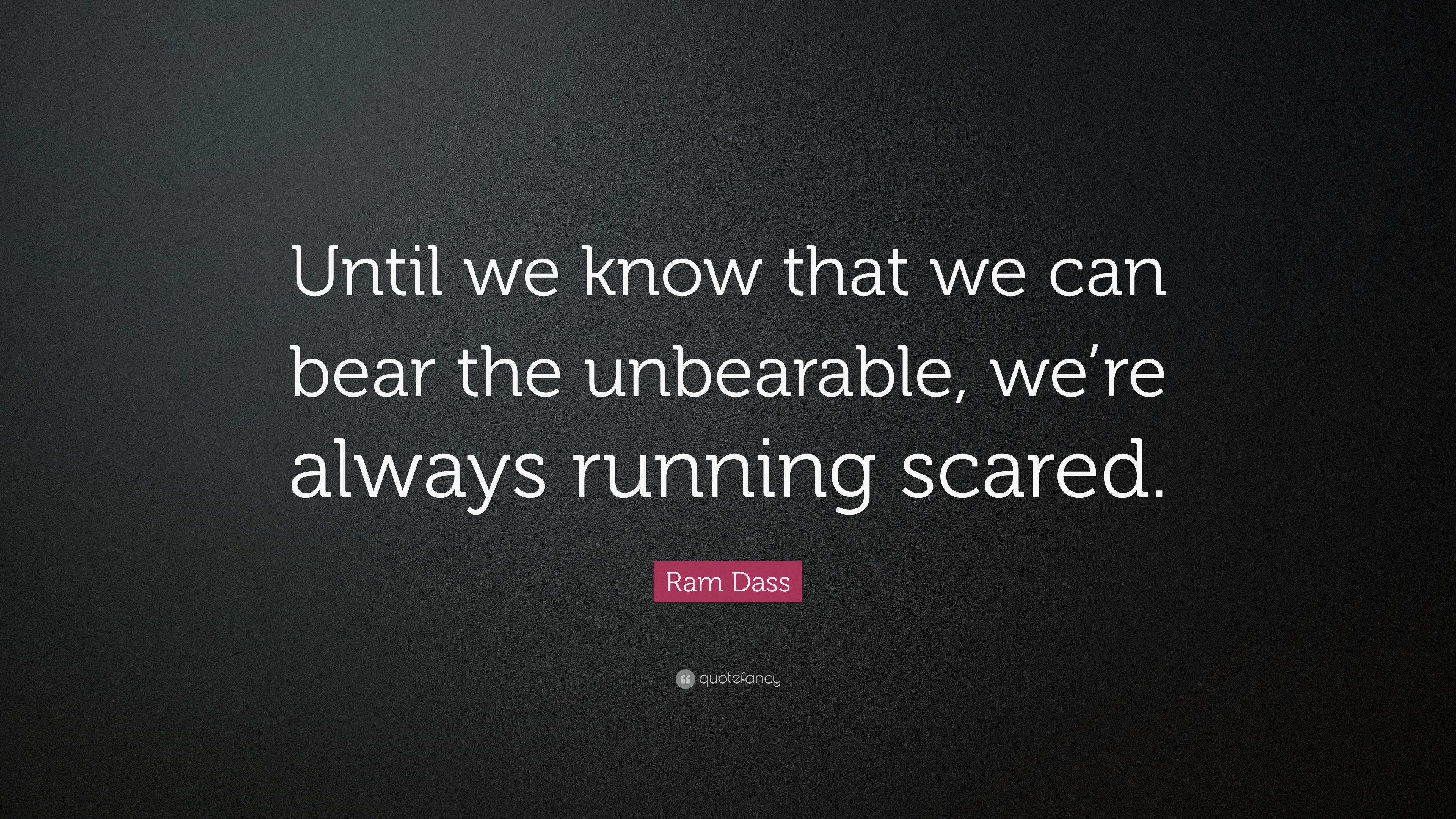 Ram Dass Quote: “Until we know that we can bear the unbearable, we’re ...