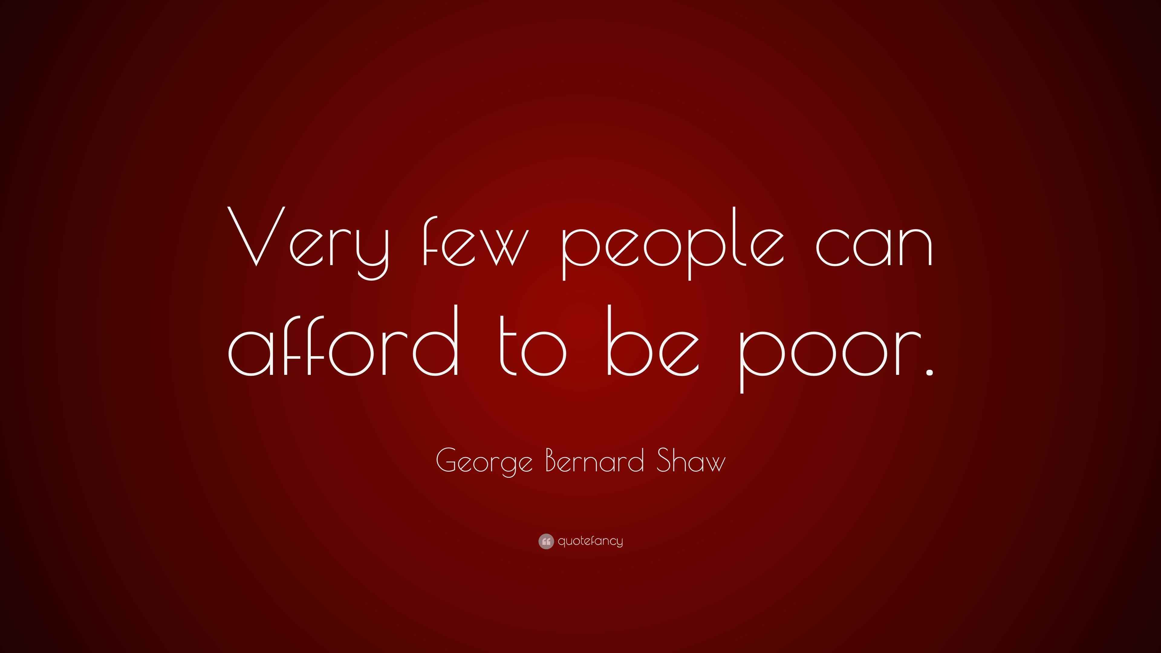 George Bernard Shaw Quote: “Very few people can afford to be poor.”