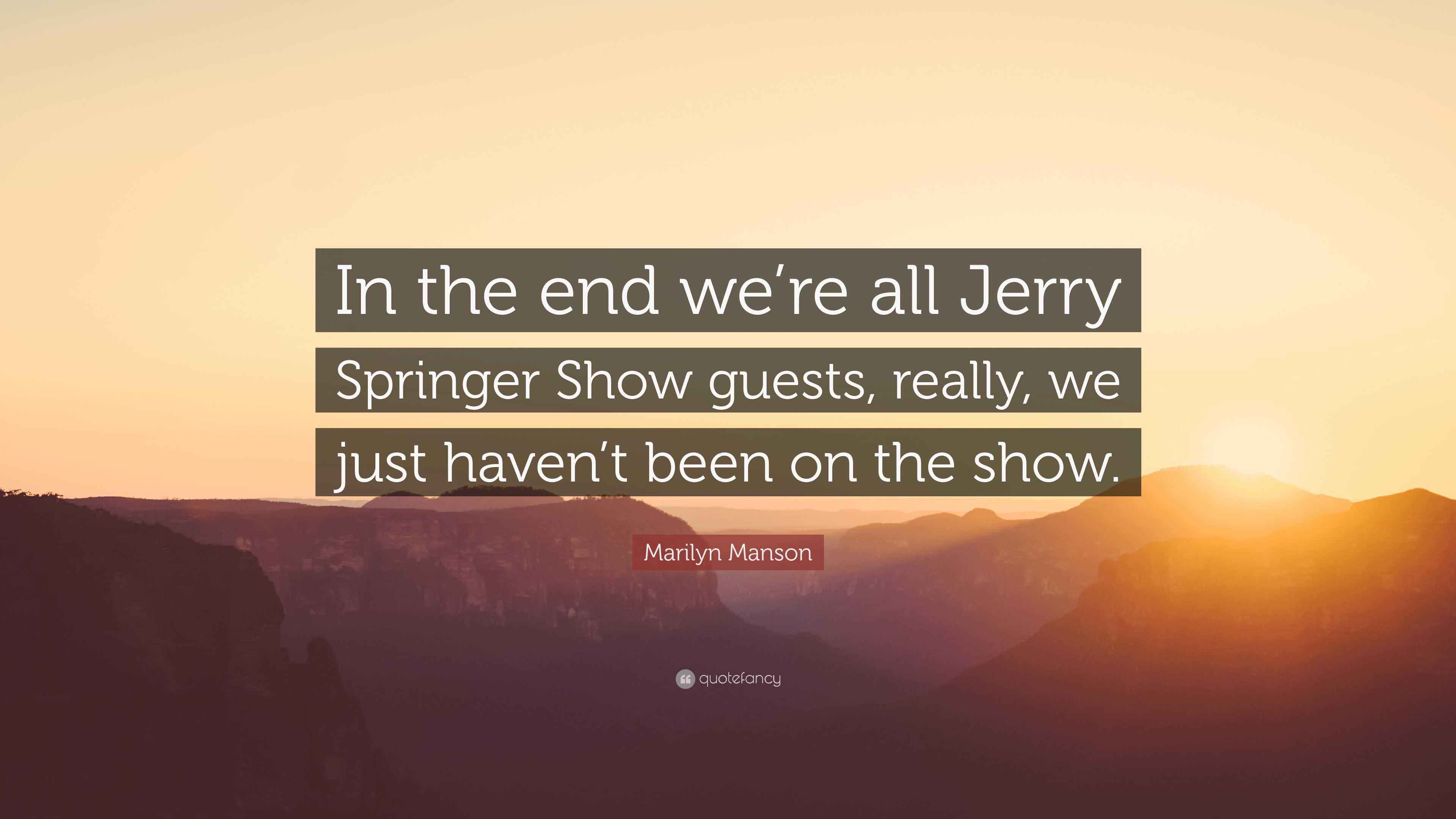 Marilyn Manson Quote: “In the end we’re all Jerry Springer Show guests ...