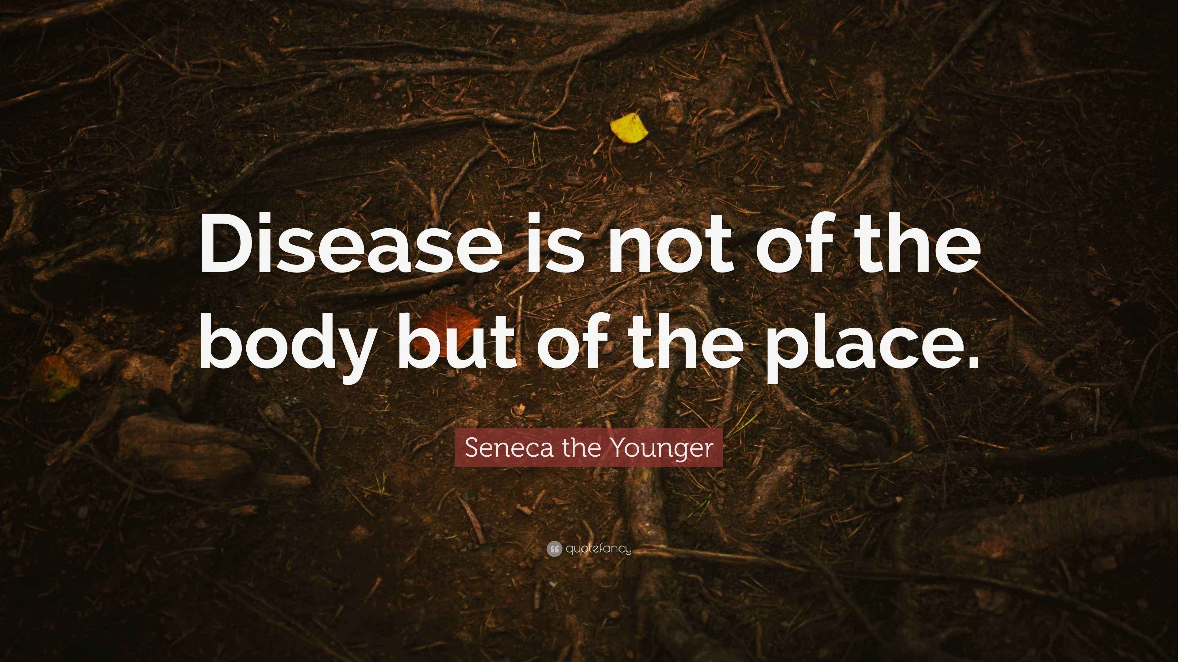 Seneca the Younger Quote: “Disease is not of the body but of the place.”