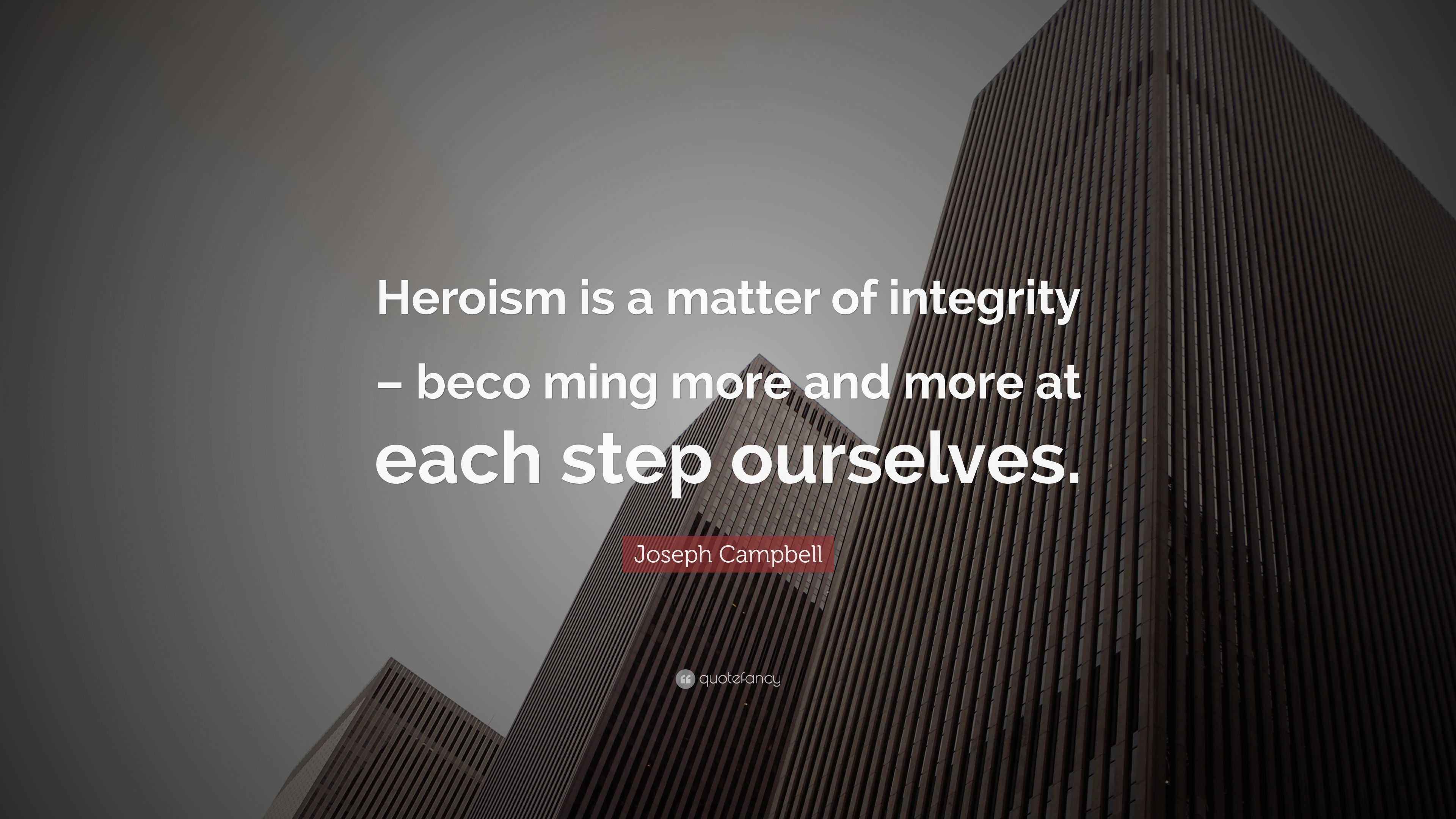 Joseph Campbell Quote: “Heroism is a matter of integrity – beco ming ...