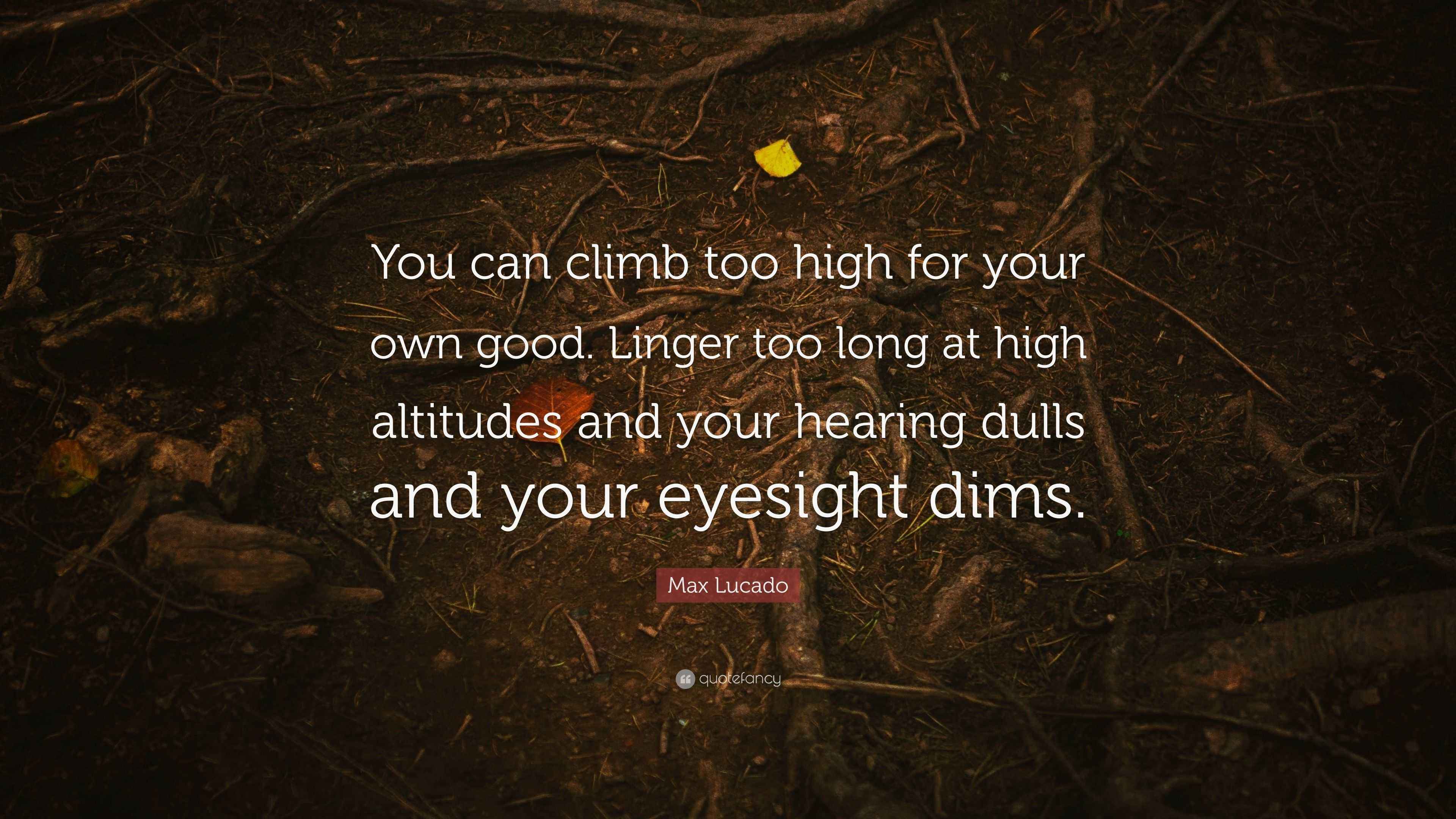 Max Lucado Quote: “You can climb too high for your own good. Linger too ...