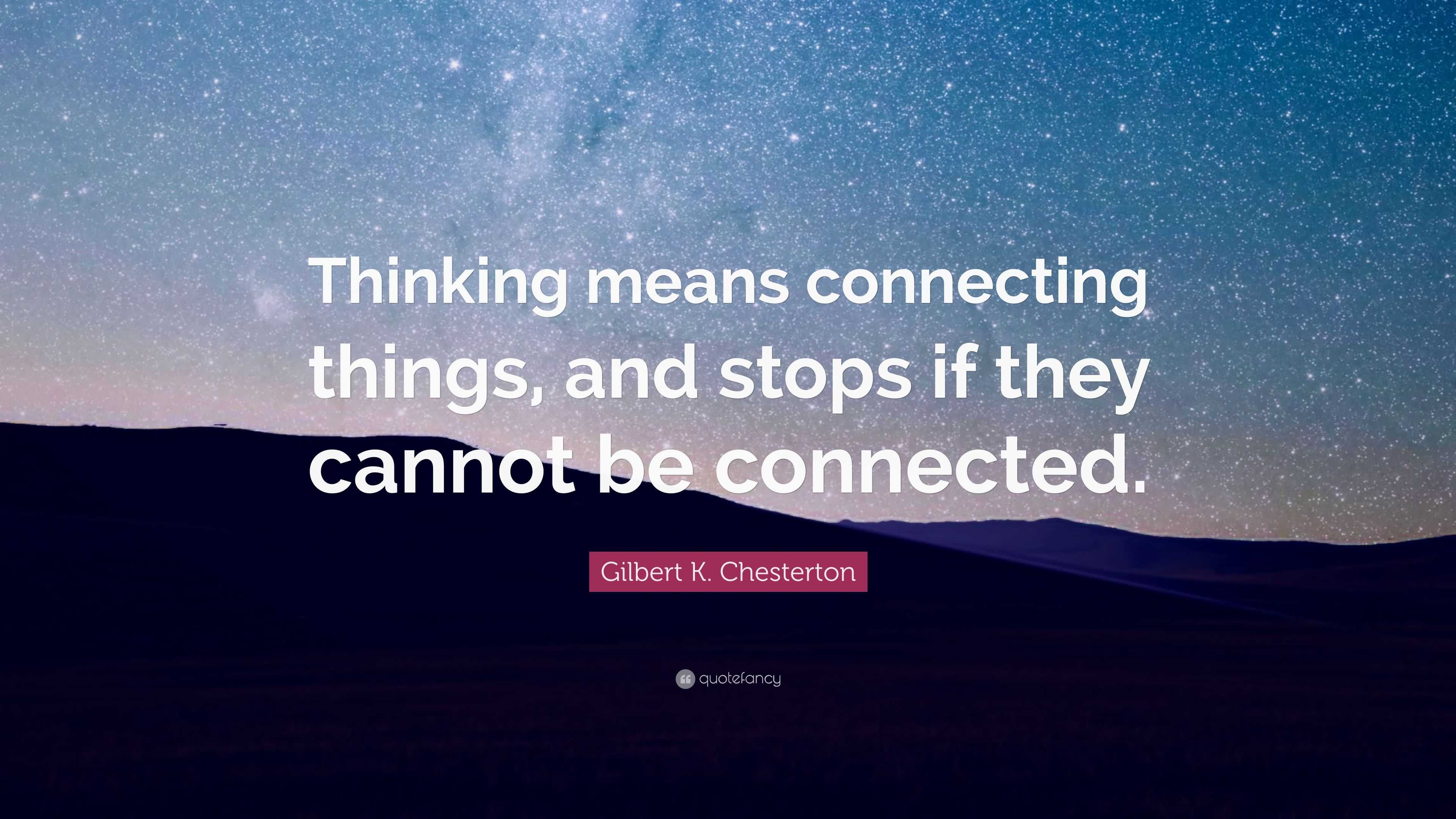 Gilbert K. Chesterton Quote: “Thinking means connecting things, and ...