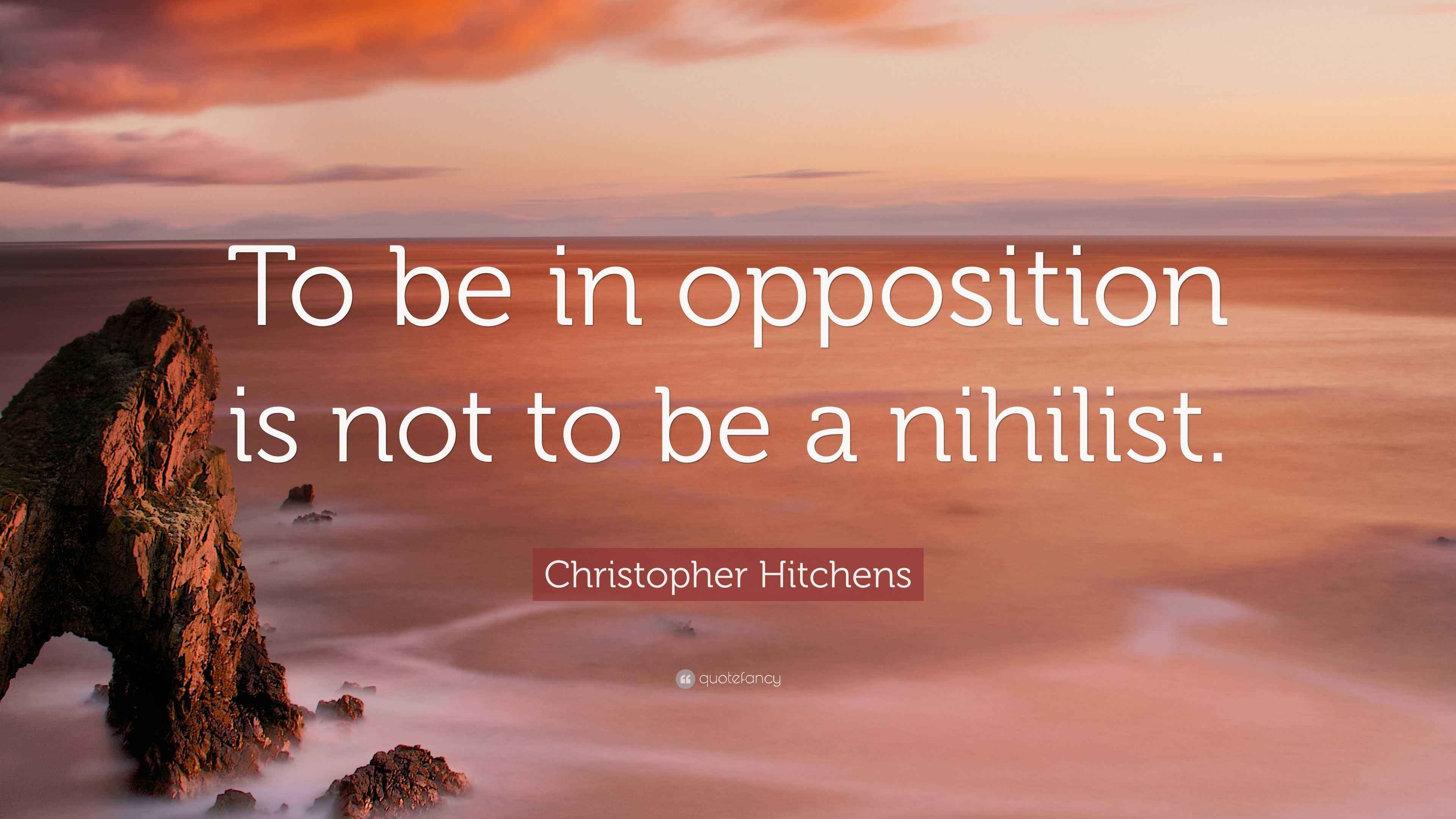 Christopher Hitchens Quote: “To be in opposition is not to be a nihilist.”