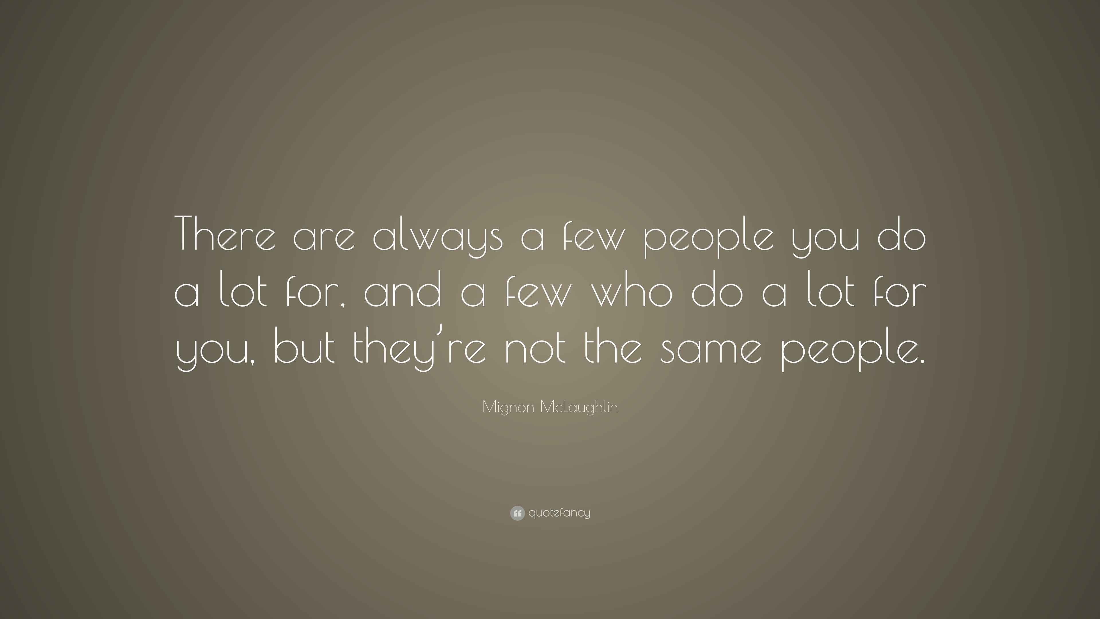 Mignon McLaughlin Quote: “There are always a few people you do a lot ...