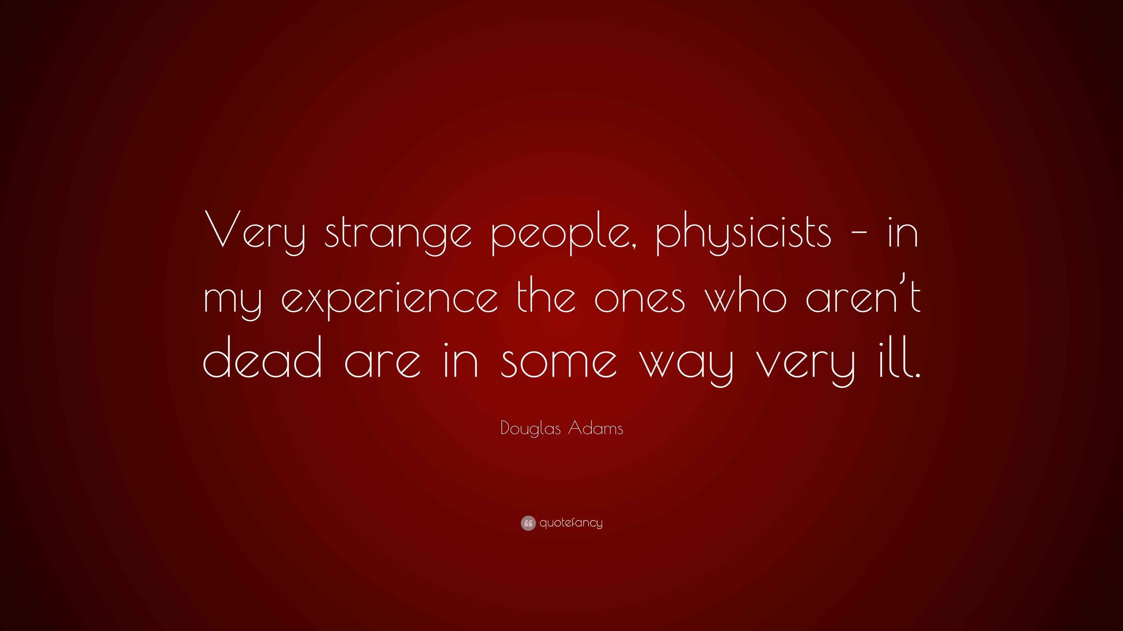Douglas Adams Quote: “Very strange people, physicists – in my ...