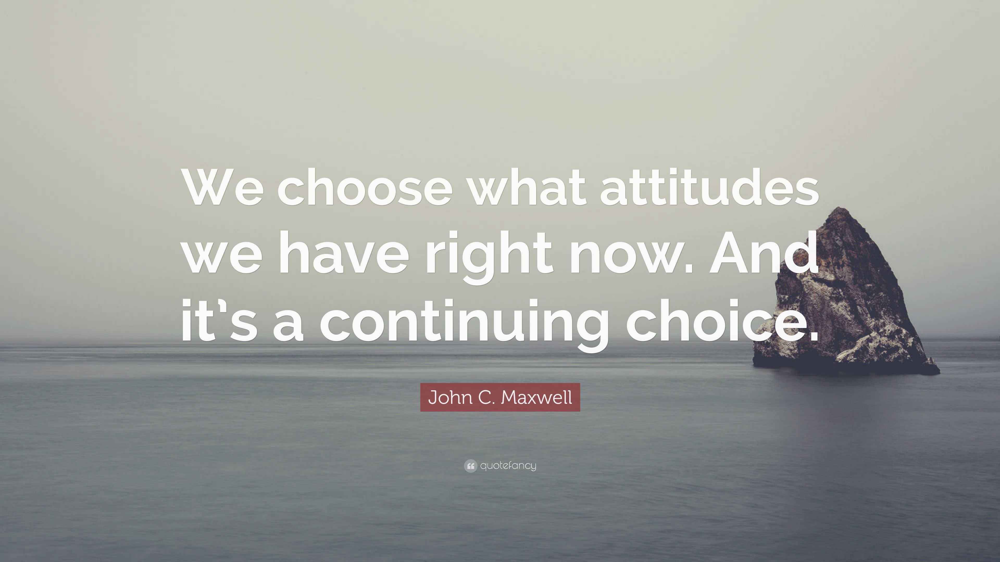 John C. Maxwell Quote: “We choose what attitudes we have right now. And ...