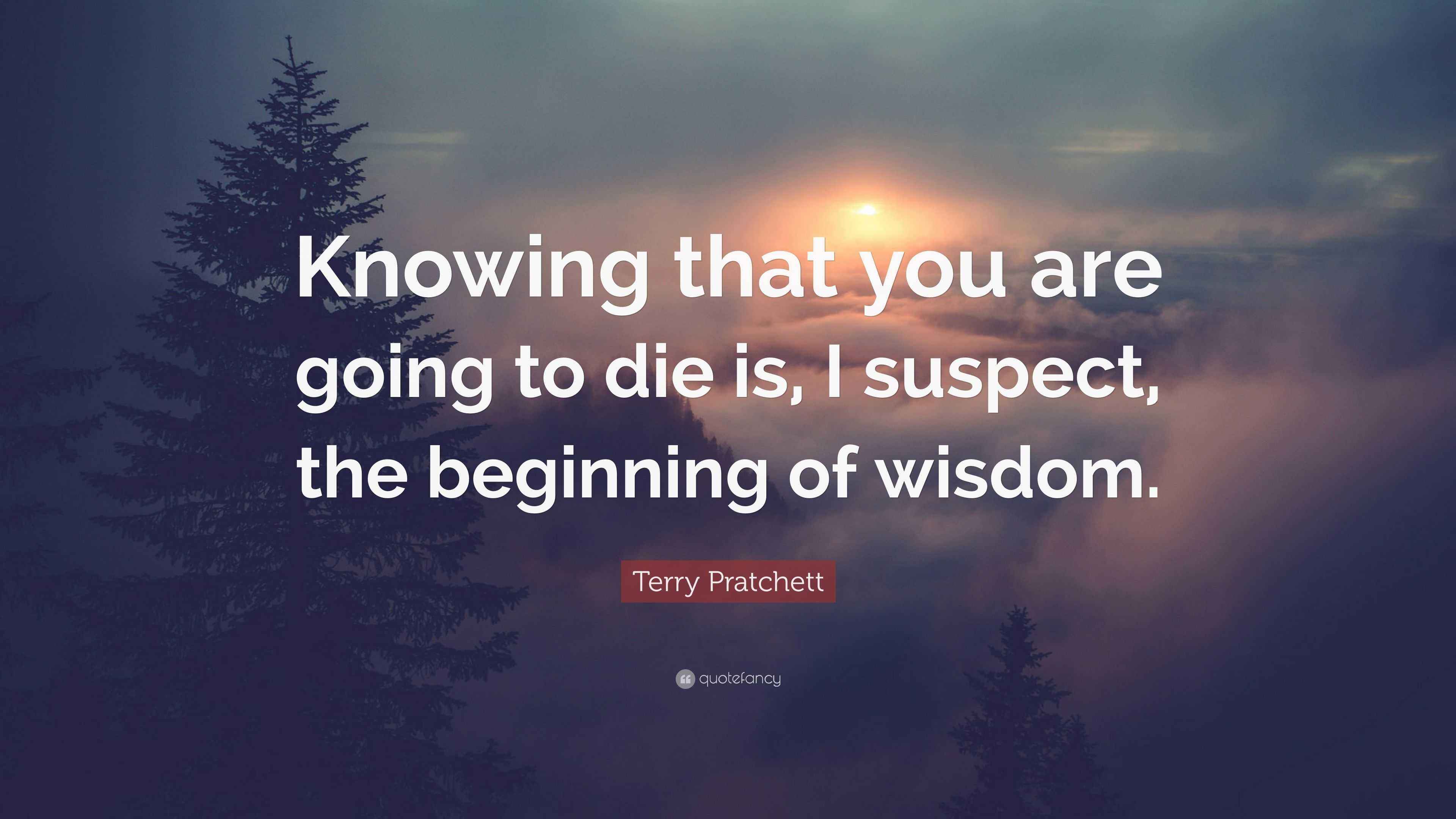 Terry Pratchett Quote: “Knowing that you are going to die is, I suspect ...