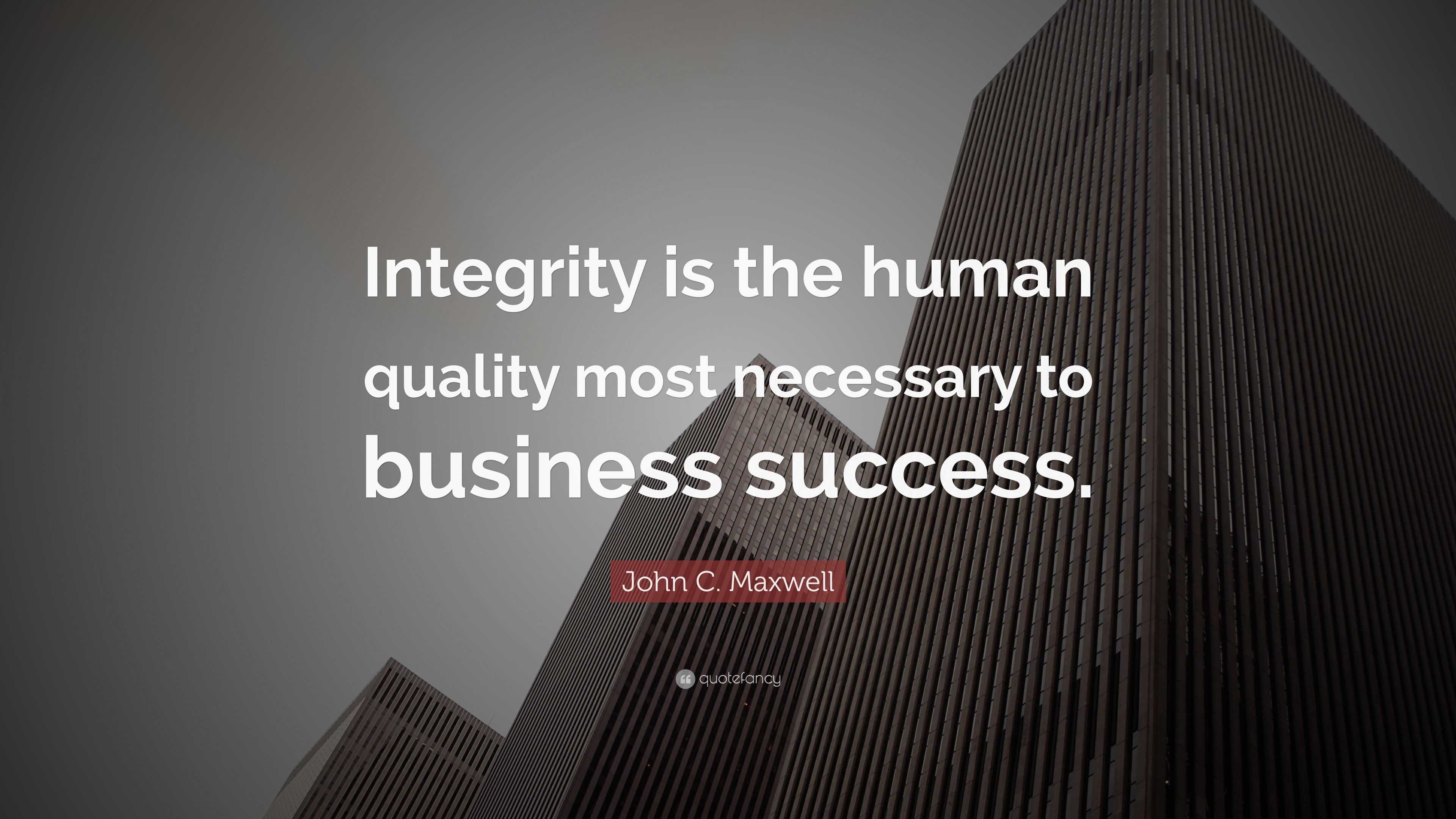 John C. Maxwell Quote: “Integrity is the human quality most necessary ...