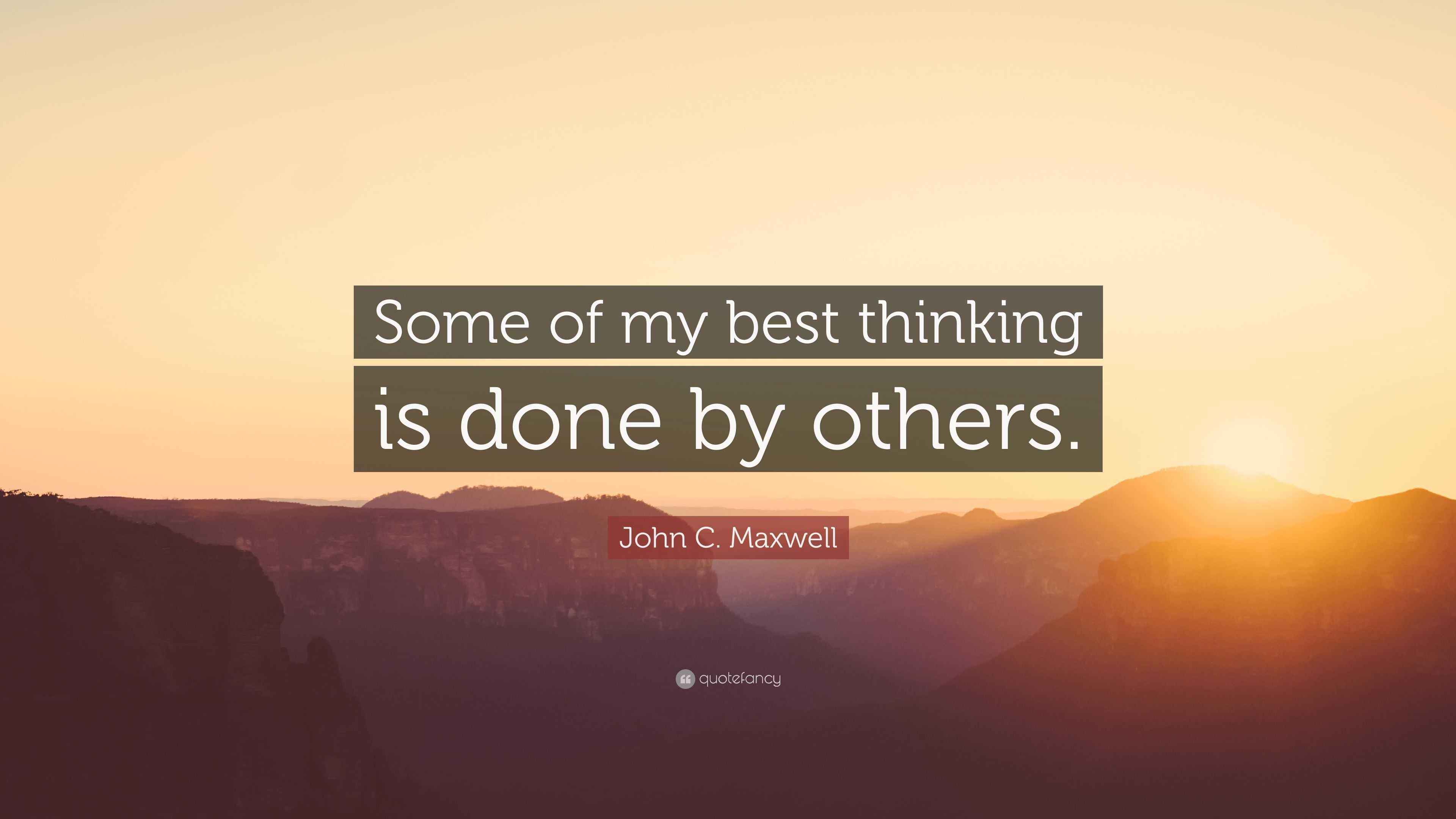 John C. Maxwell Quote: “Some of my best thinking is done by others.”