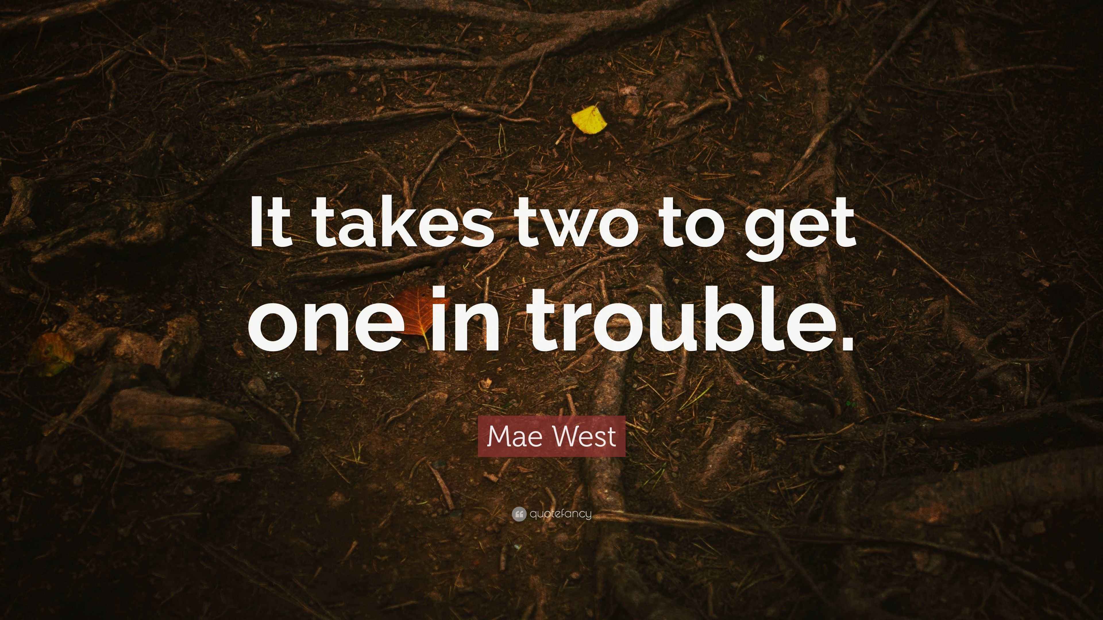 Mae West Quote: “It takes two to get one in trouble.”