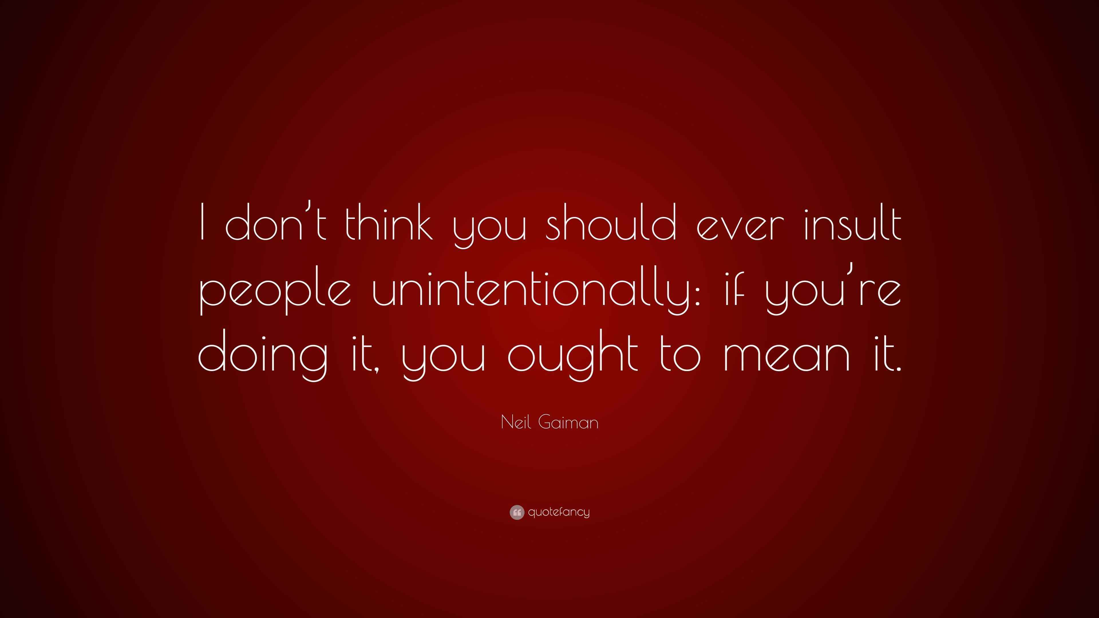 Neil Gaiman Quote: “I don’t think you should ever insult people ...
