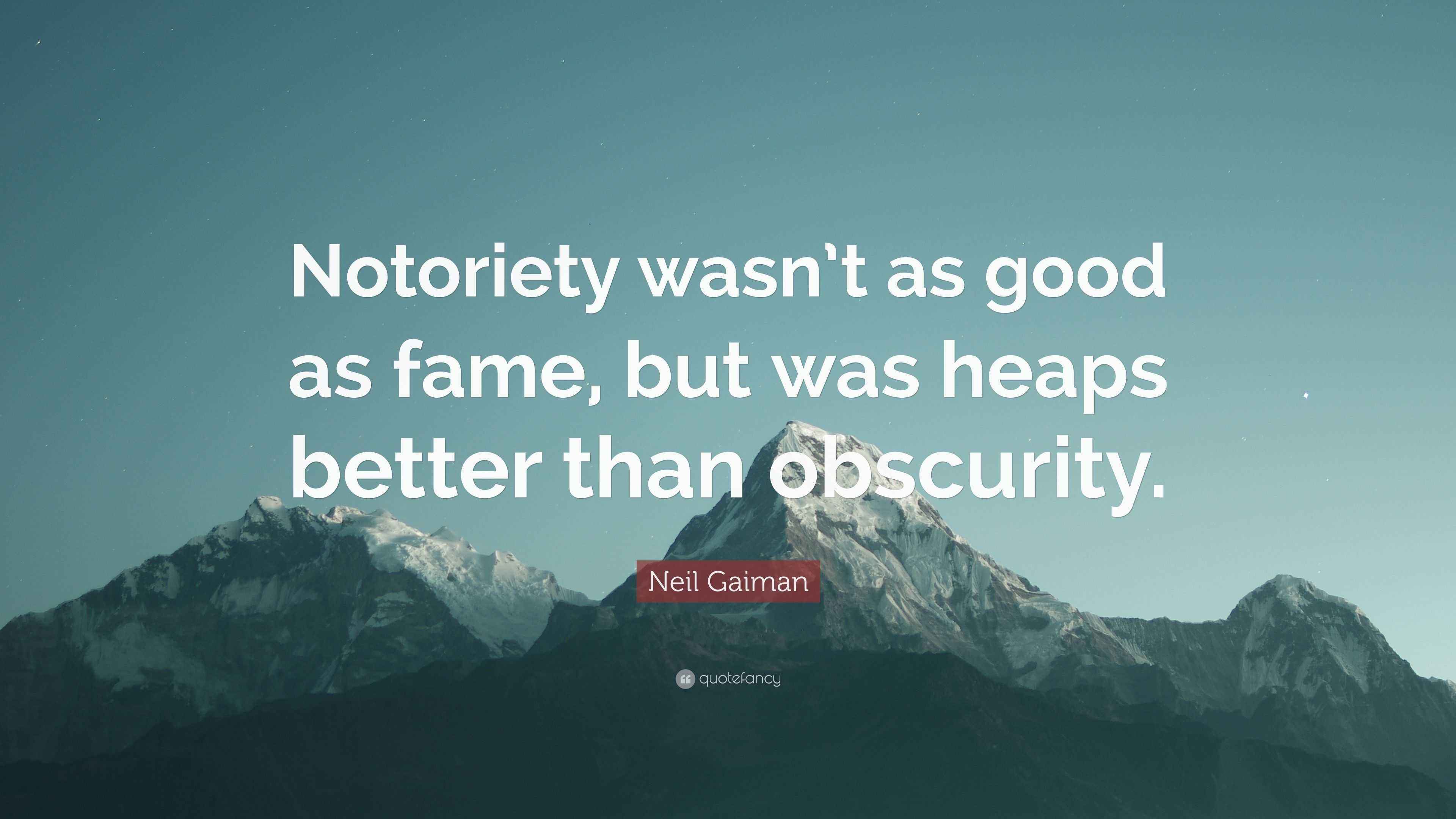 Neil Gaiman Quote: “Notoriety wasn’t as good as fame, but was heaps ...