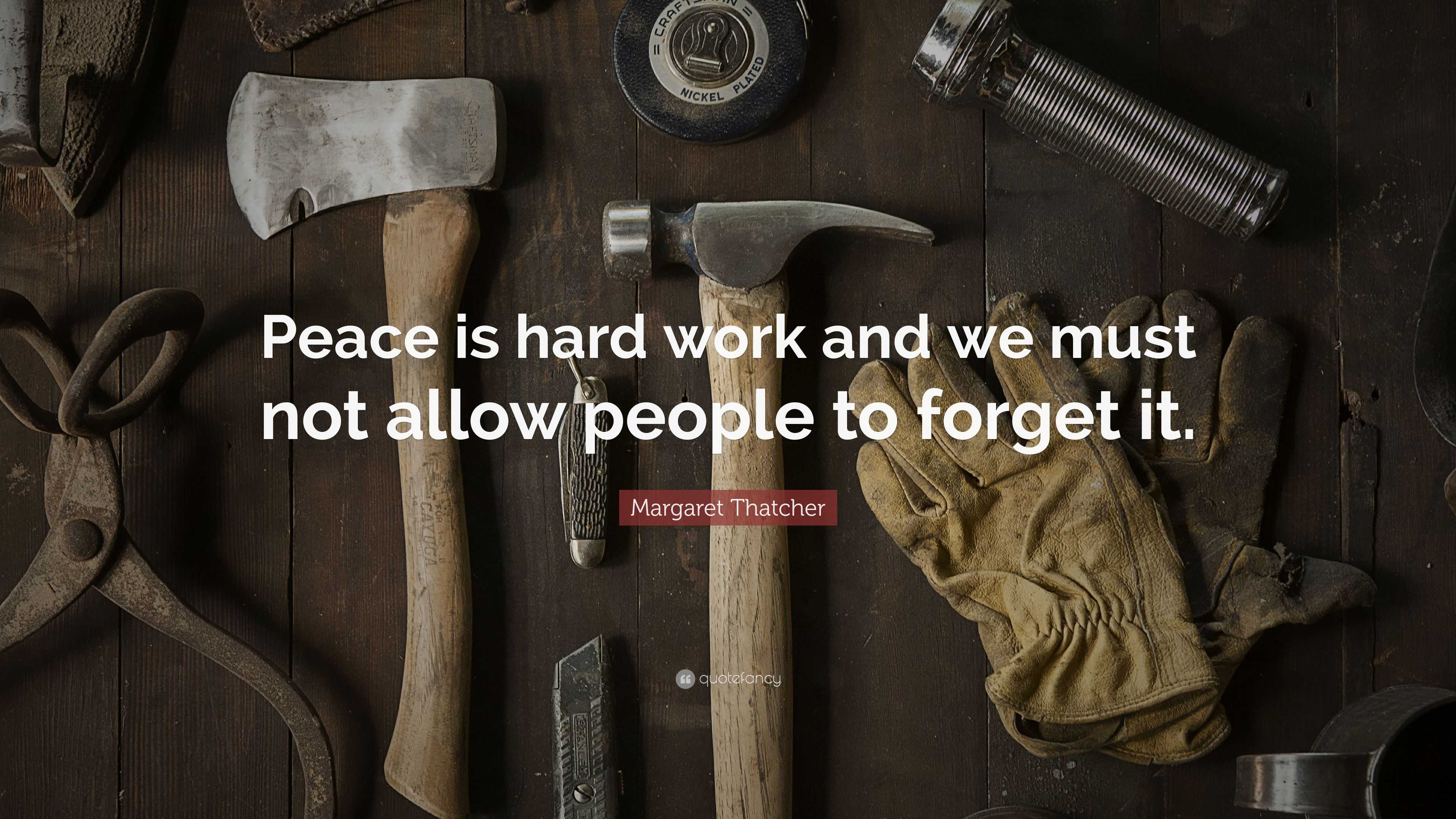 Margaret Thatcher Quote: “Peace is hard work and we must not allow ...